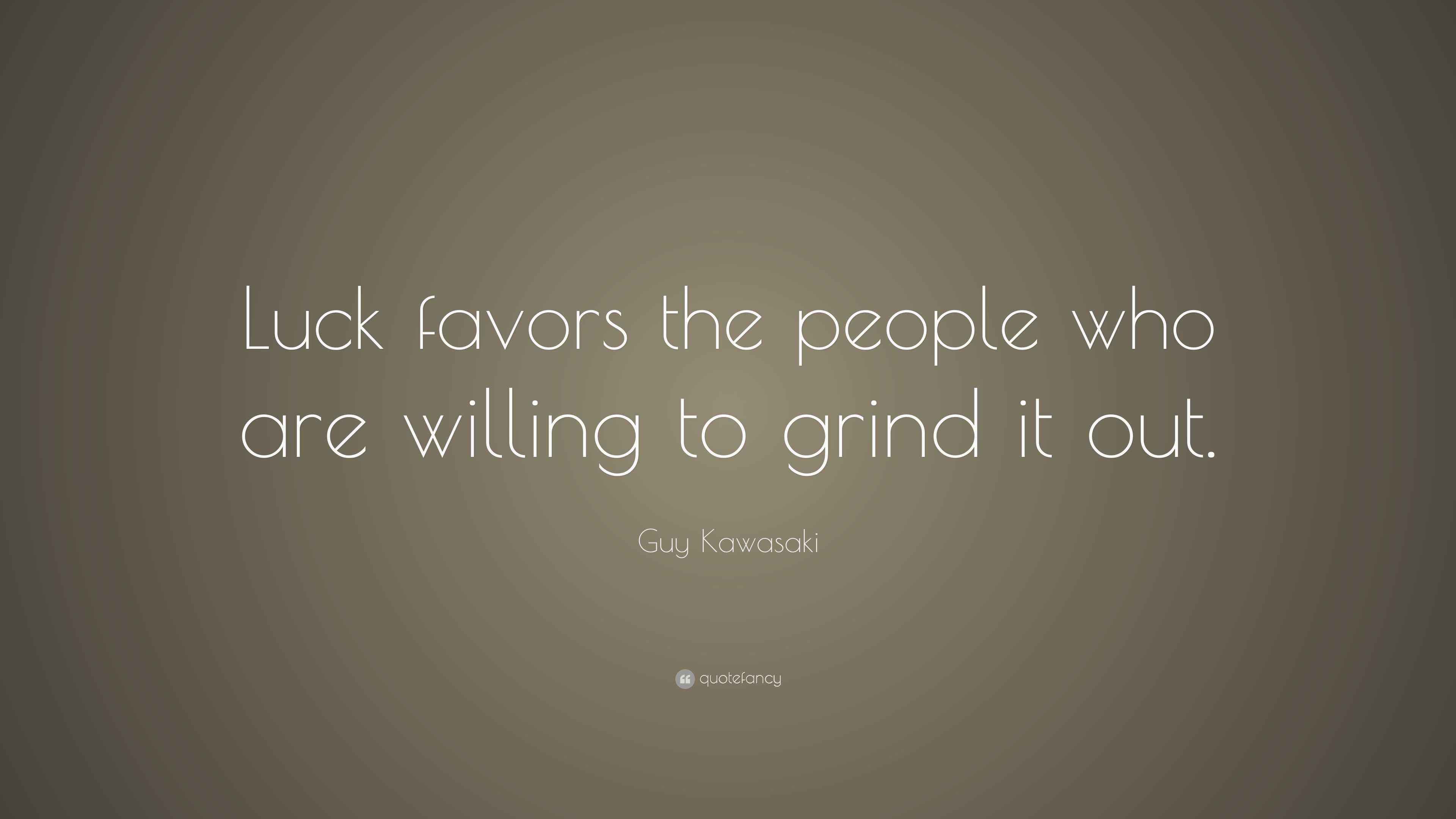 Guy Kawasaki Quote: “Luck favors the people who are willing to grind it ...
