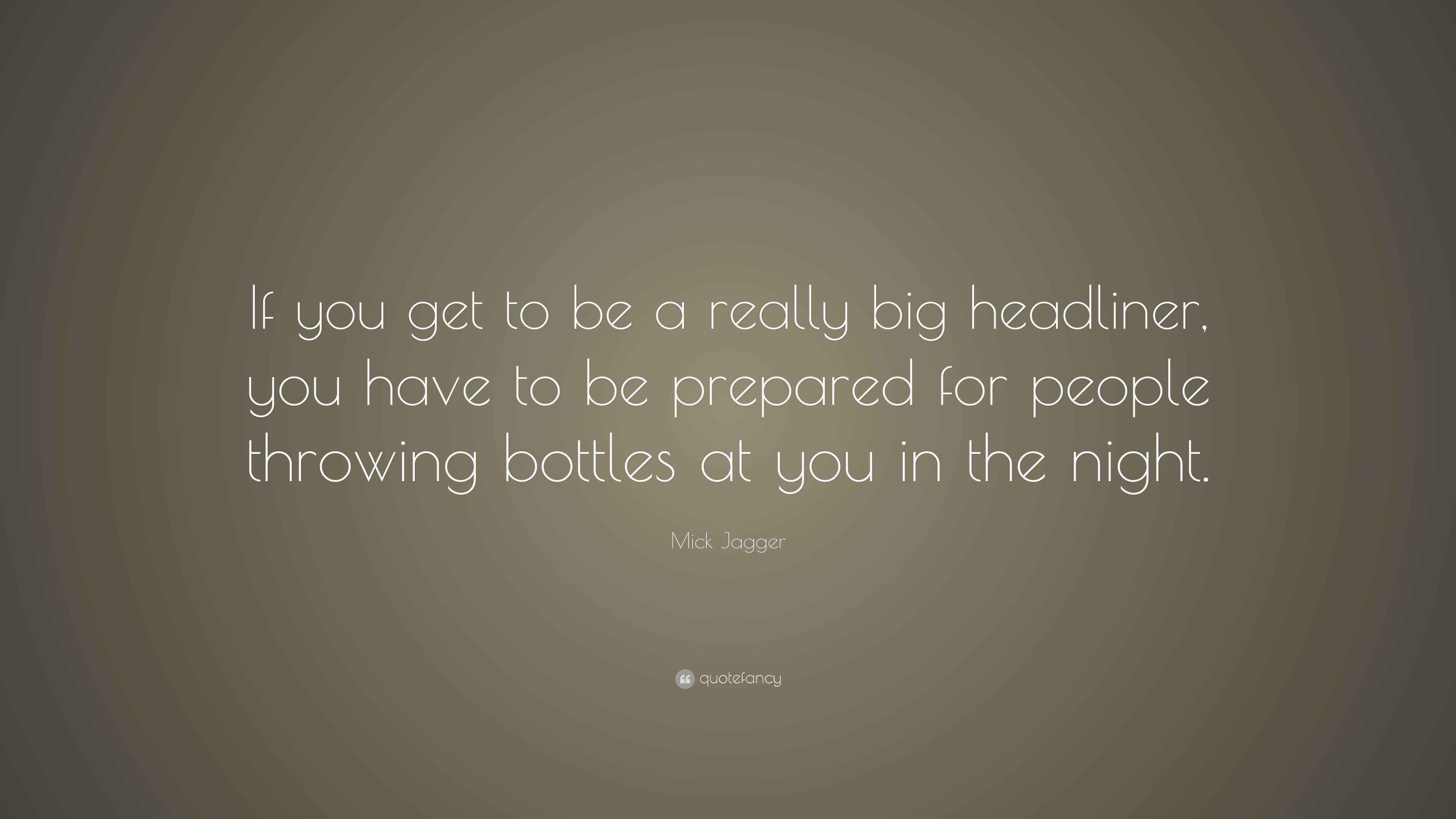 Mick Jagger Quote: “If you get to be a really big headliner, you have ...