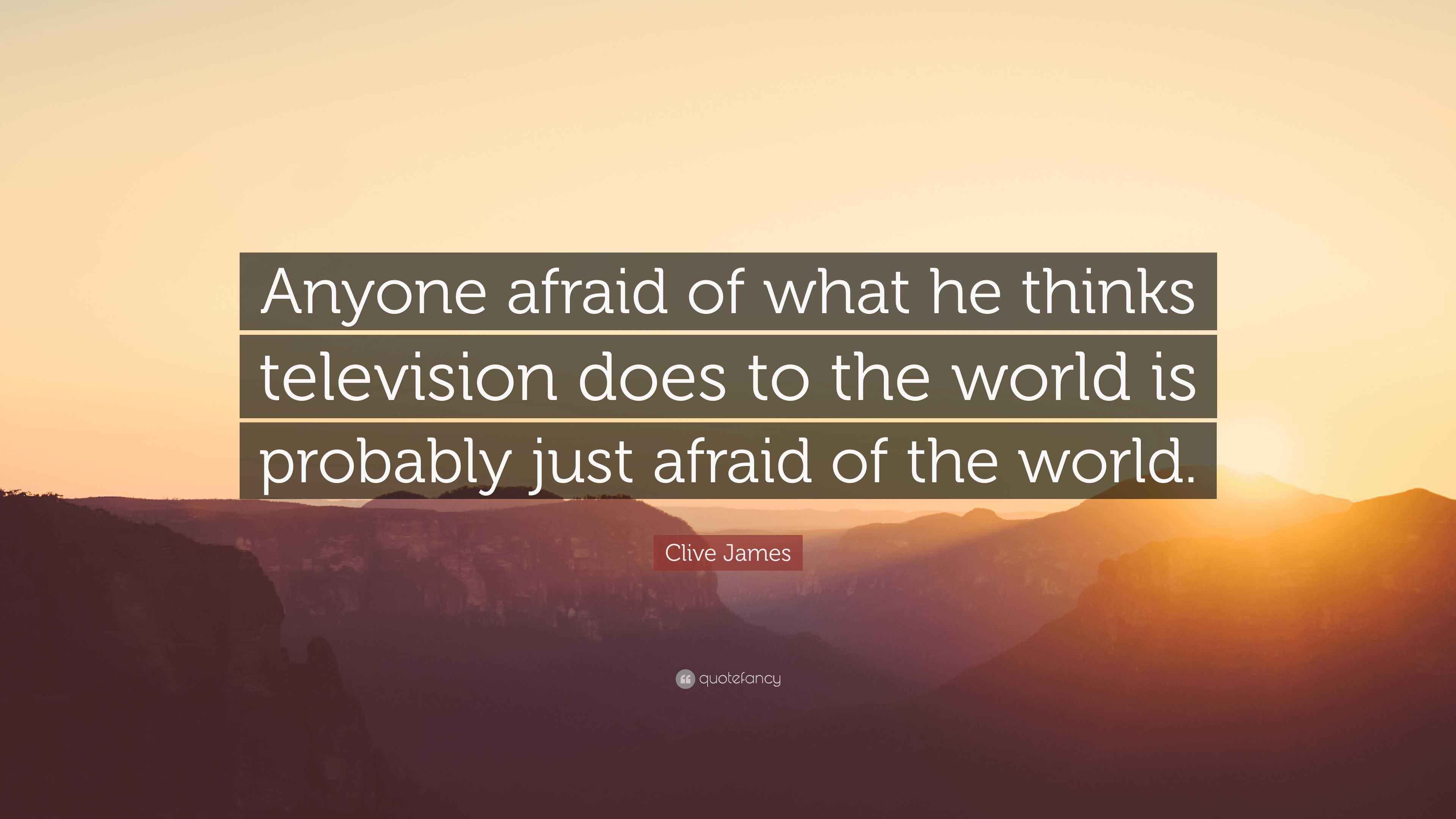 Clive James Quote: “Anyone afraid of what he thinks television does to ...