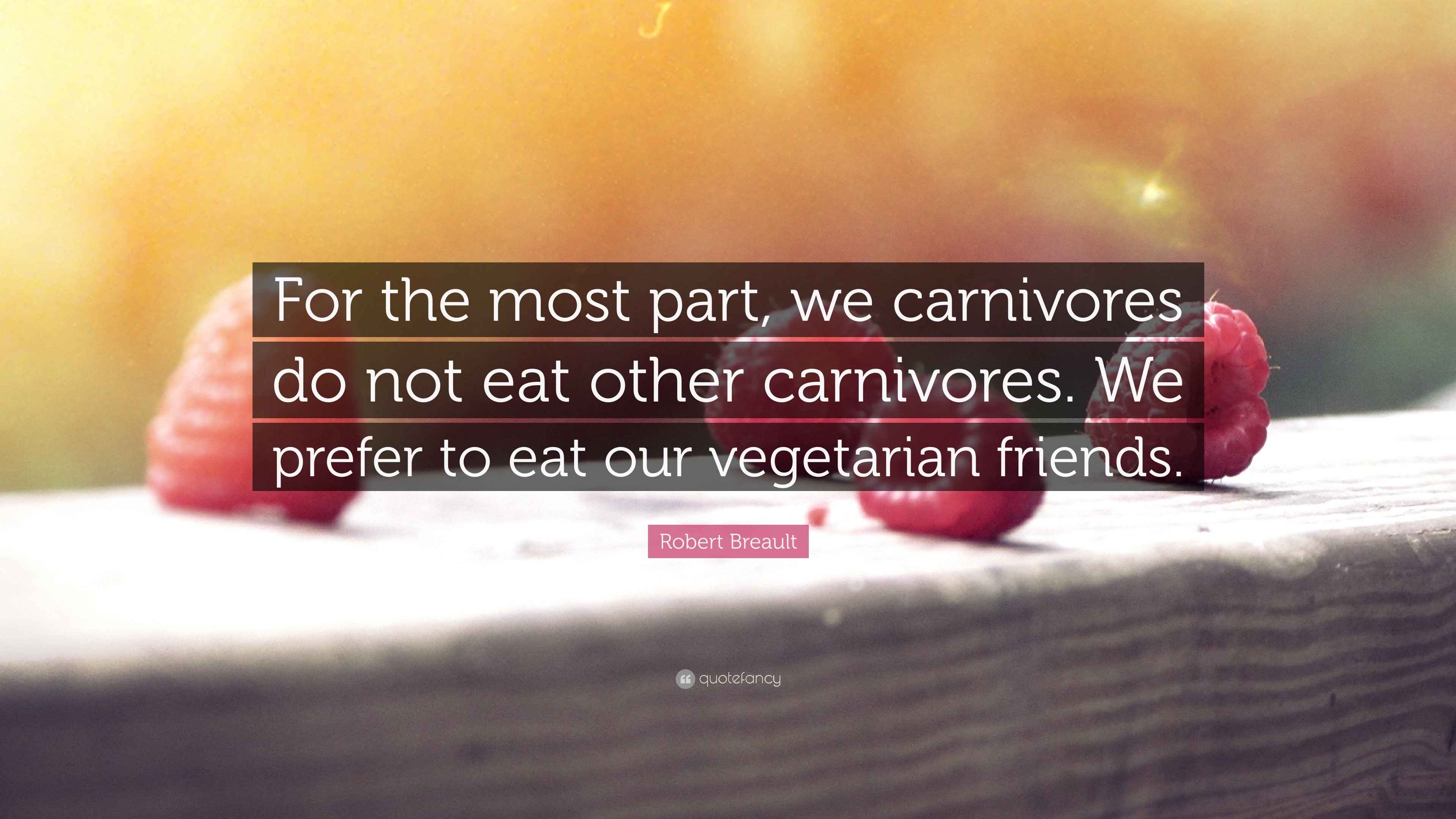 Robert Breault Quote: “For the most part, we carnivores do not eat ...