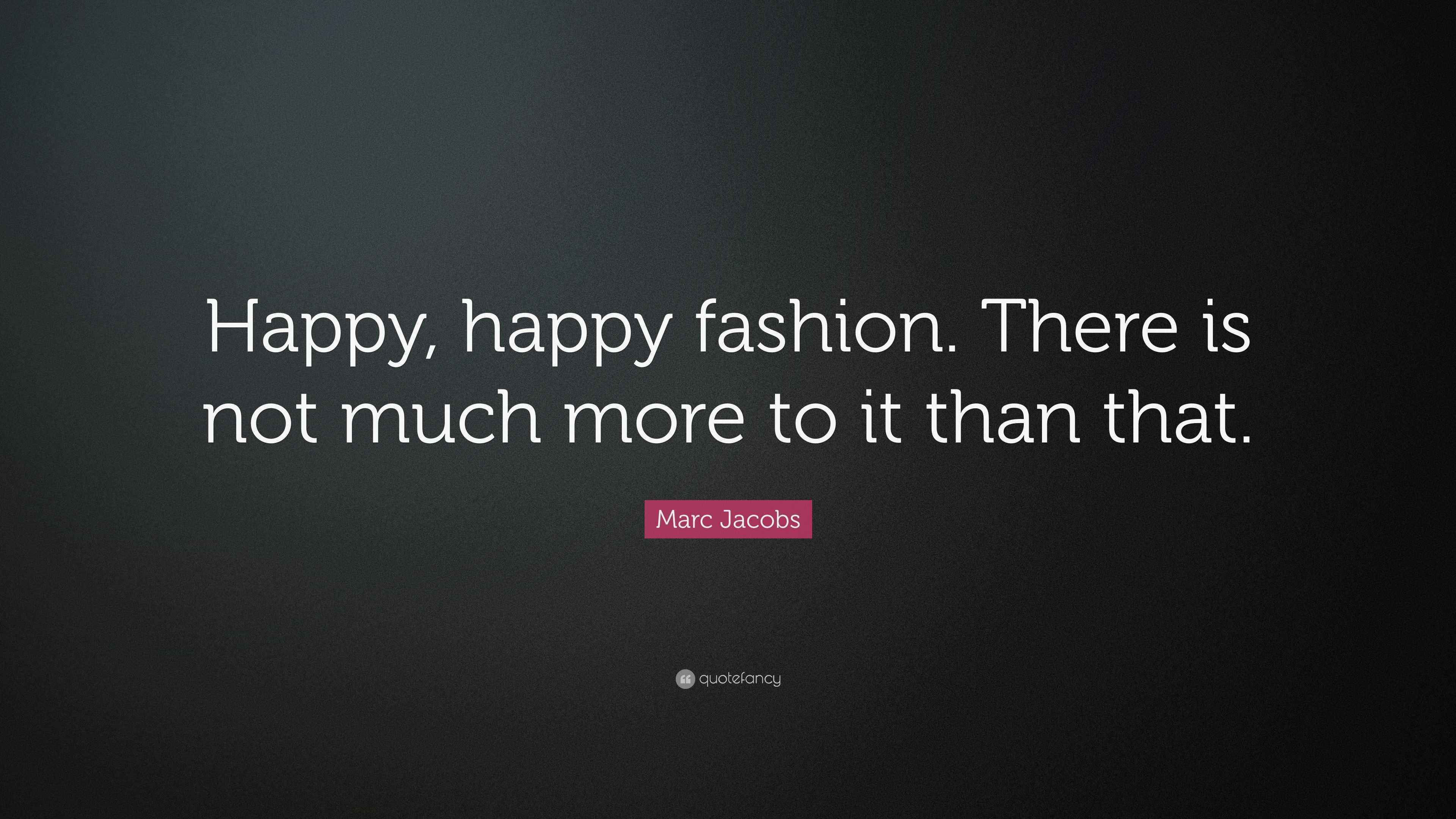 Marc Jacobs Quote: “Happy, happy fashion. There is not much more to it ...