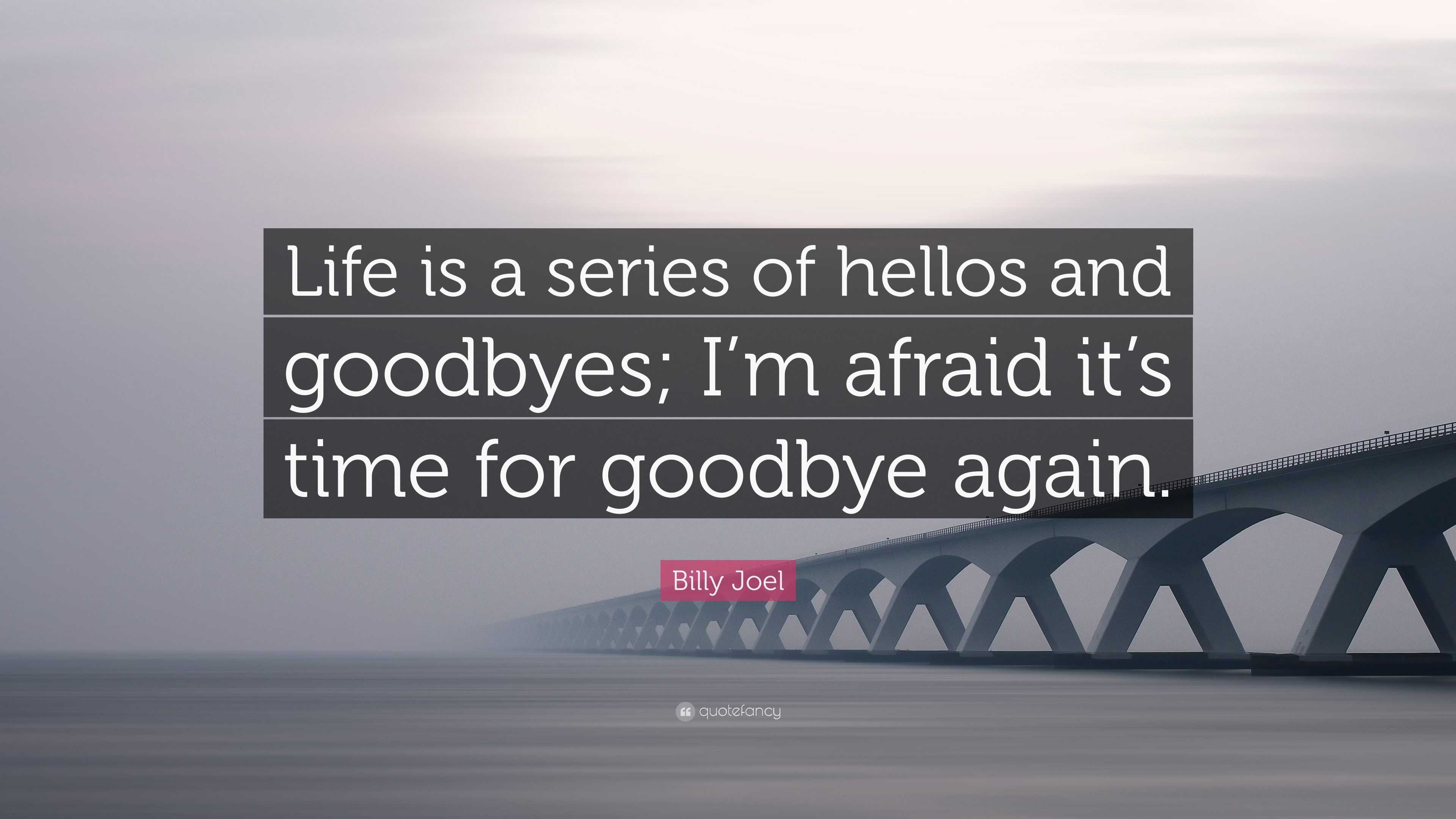 Billy Joel Quote: “Life is a series of hellos and goodbyes; I’m afraid ...