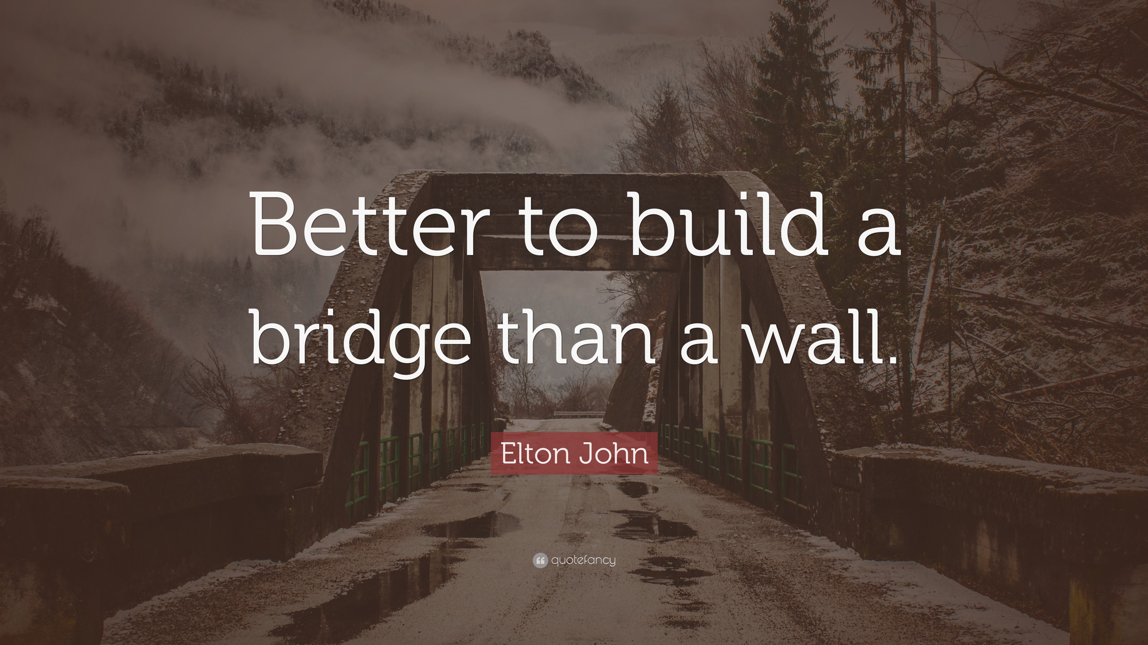 Elton John Quote: “Better to build a bridge than a wall.”