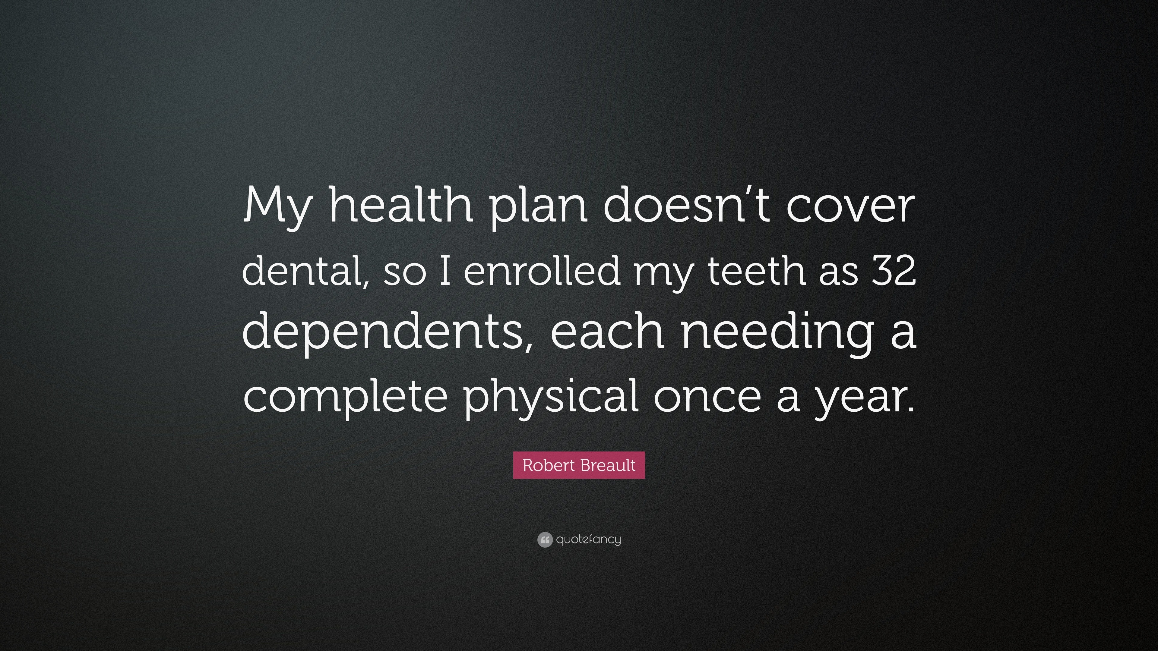 Robert Breault Quote: “My health plan doesn’t cover dental, so I ...