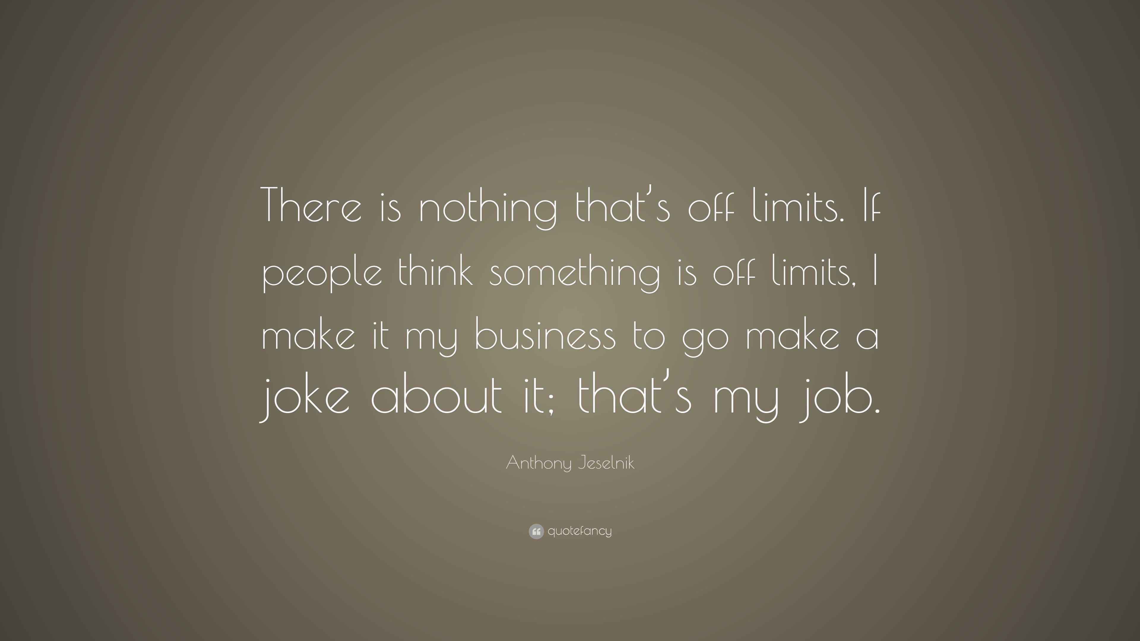 Anthony Jeselnik Quote: “There is nothing that’s off limits. If people ...