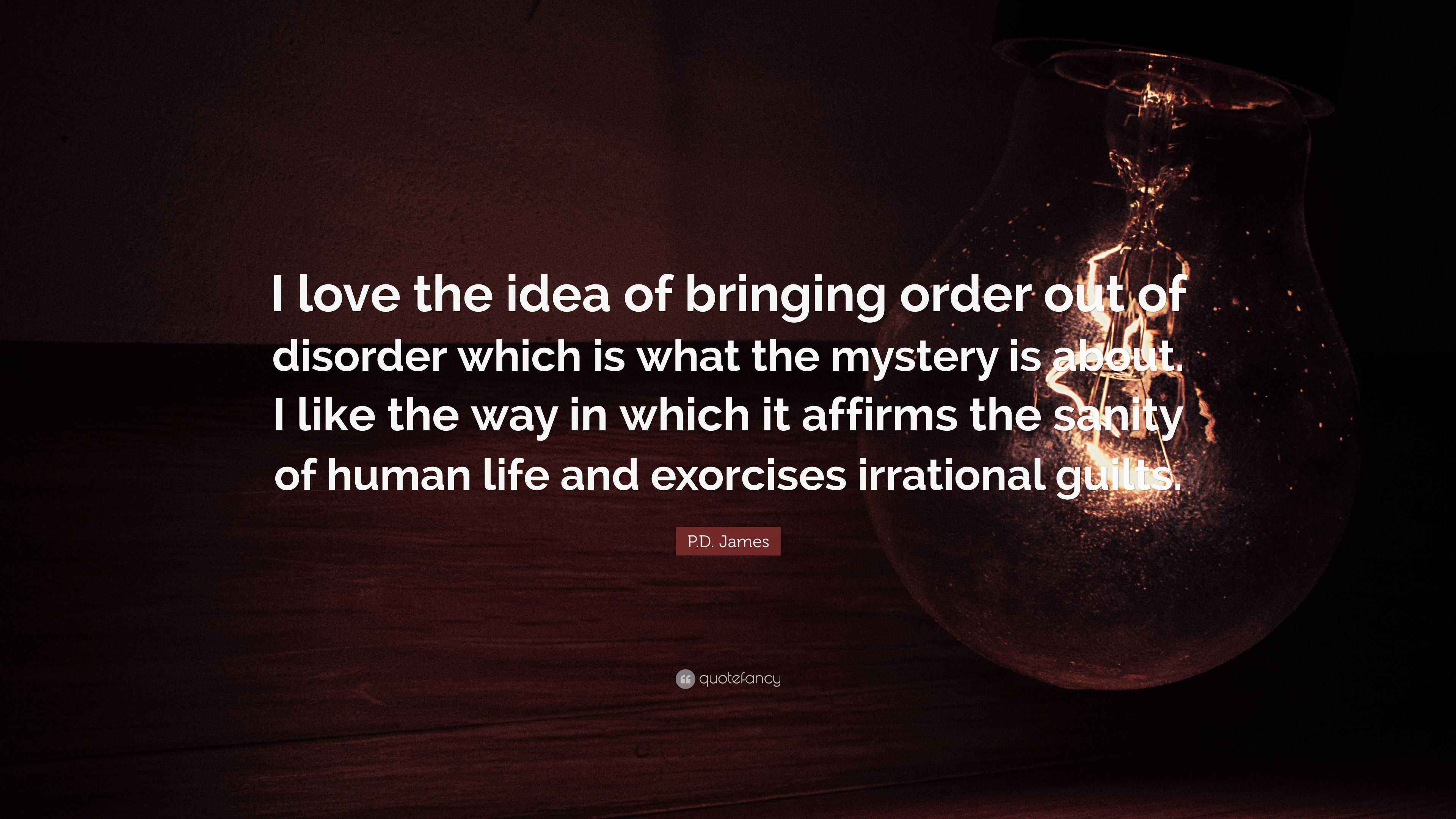 P.D. James Quote: “I love the idea of bringing order out of disorder ...