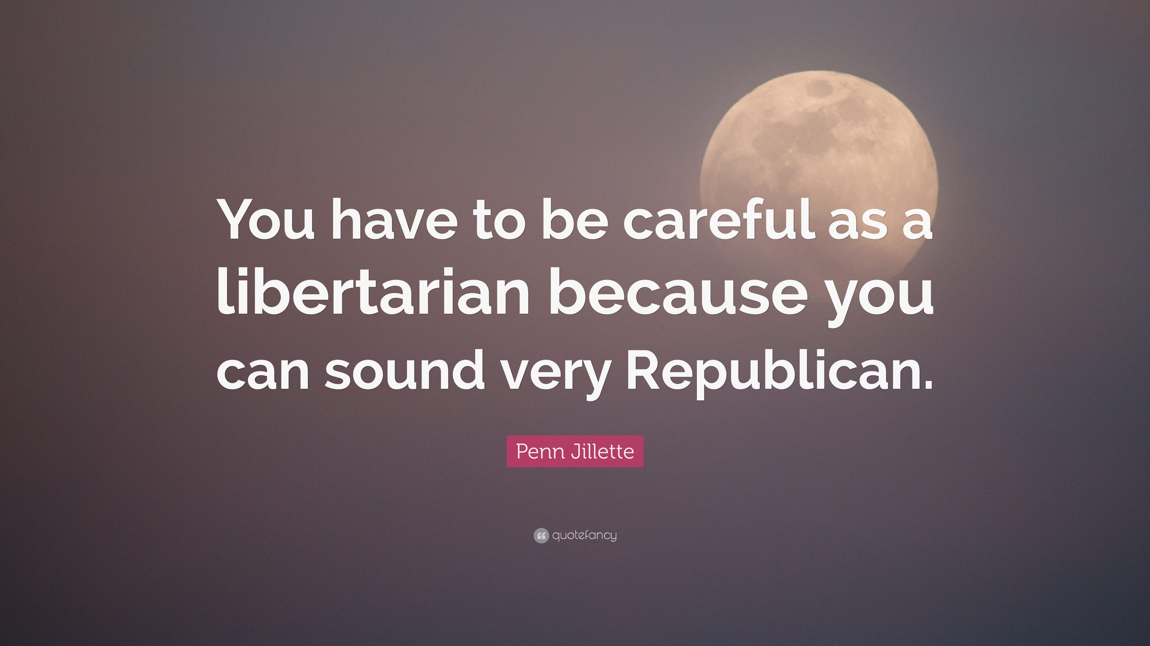 Penn Jillette Quote: “You have to be careful as a libertarian because ...