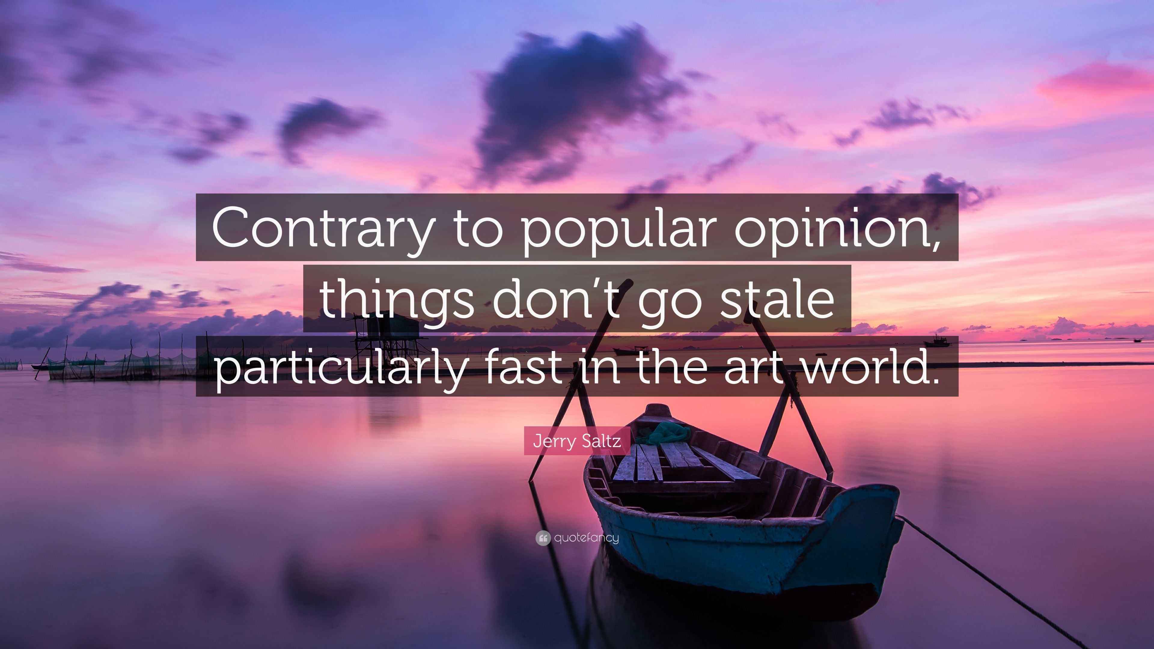 Jerry Saltz Quote: “Contrary to popular opinion, things don’t go stale ...