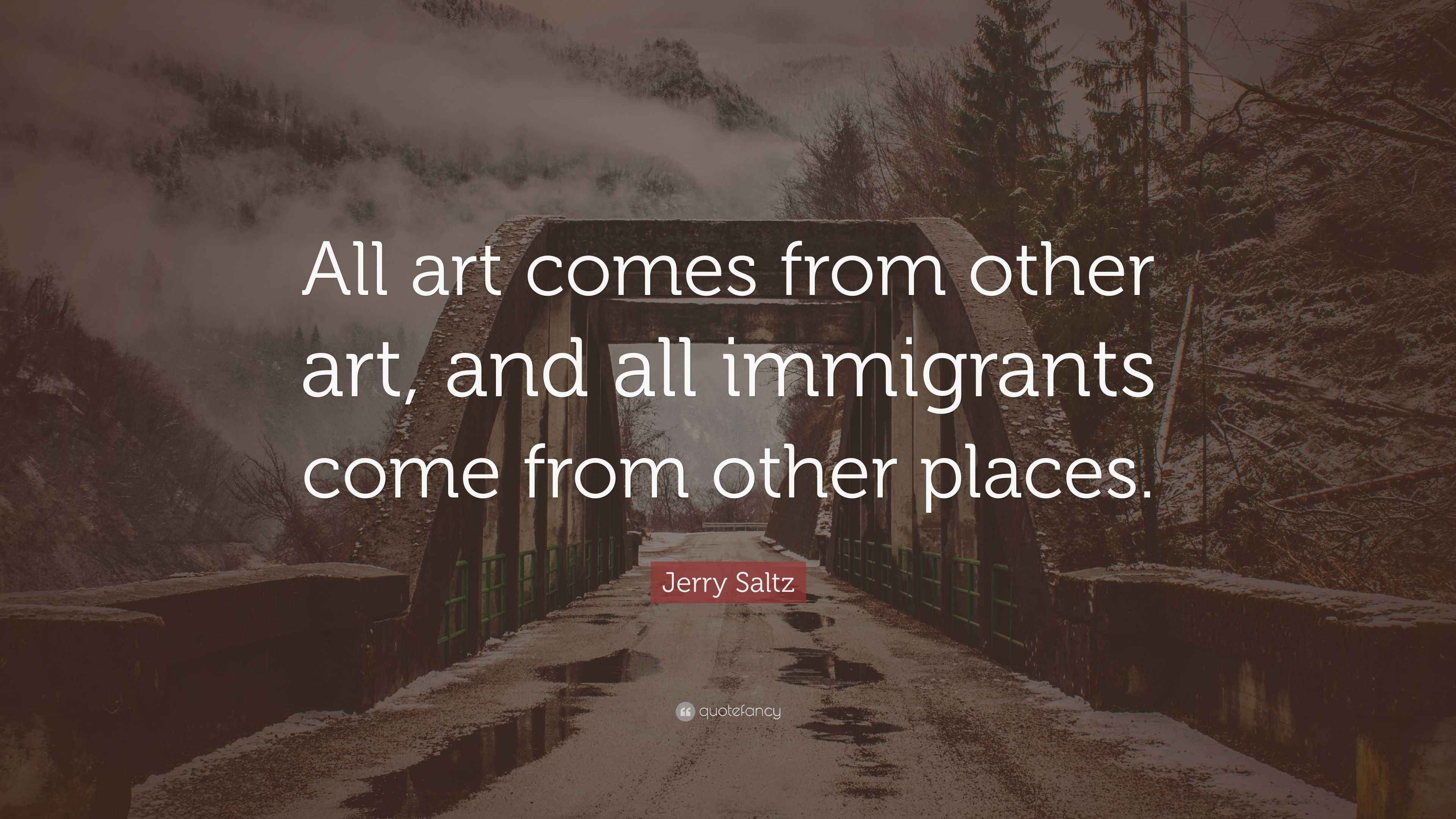 Jerry Saltz Quote: “All art comes from other art, and all immigrants ...