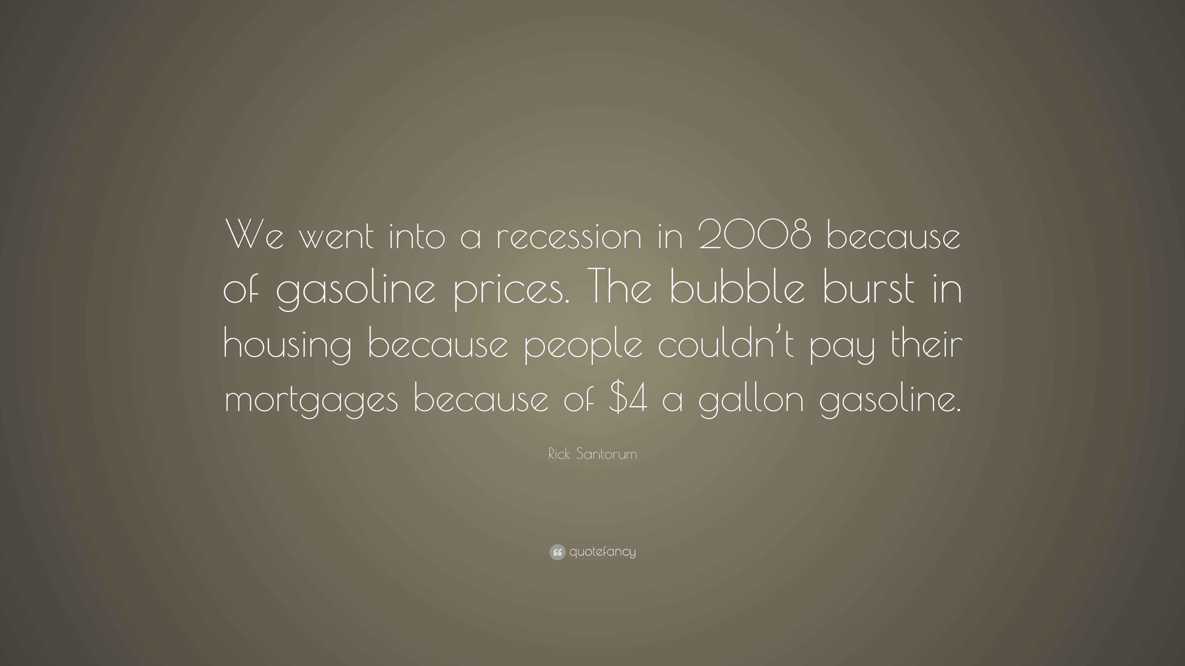 Rick Santorum Quote: “We went into a recession in 2008 because of ...