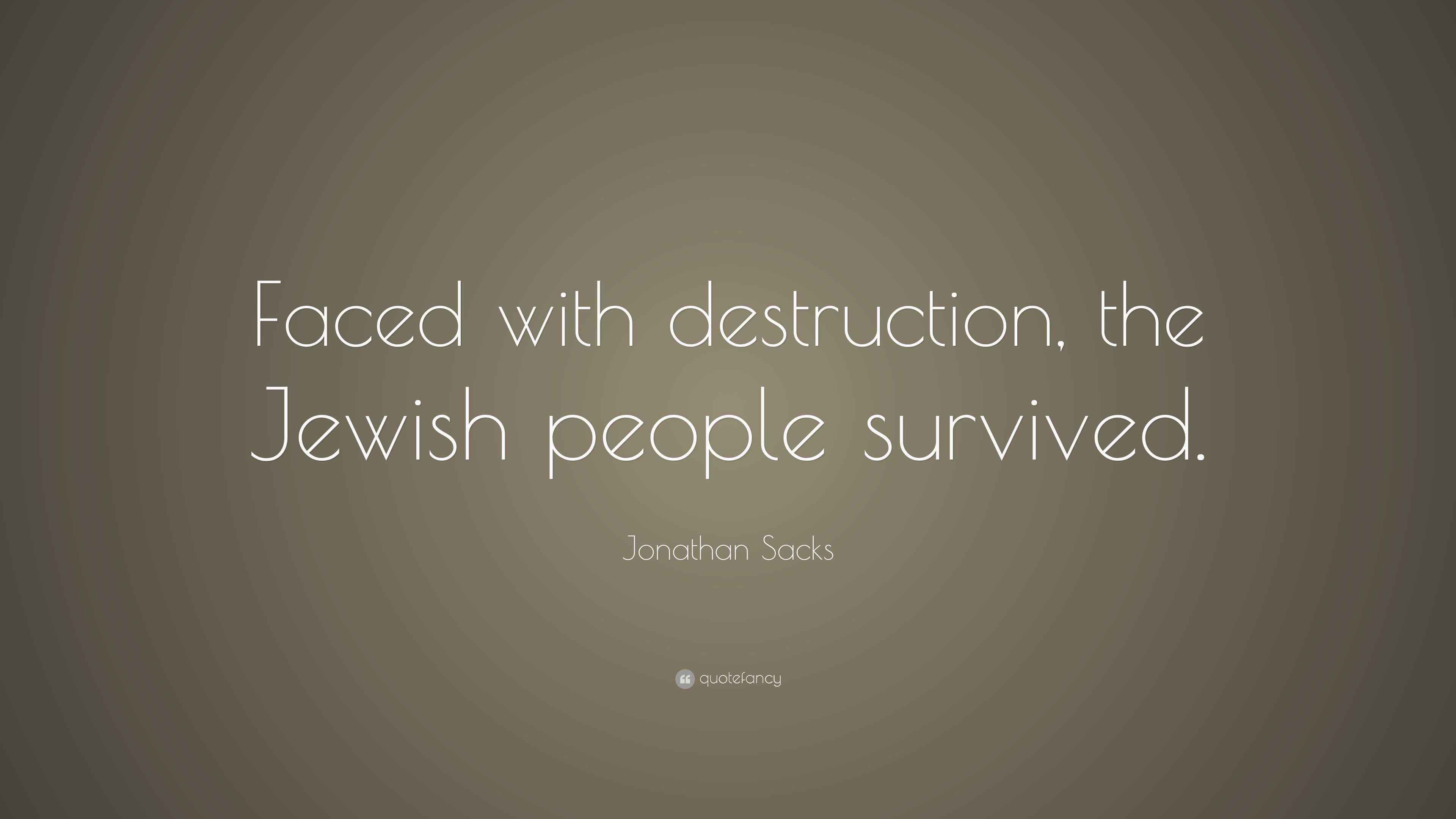 Jonathan Sacks Quote: “Faced with destruction, the Jewish people survived.”