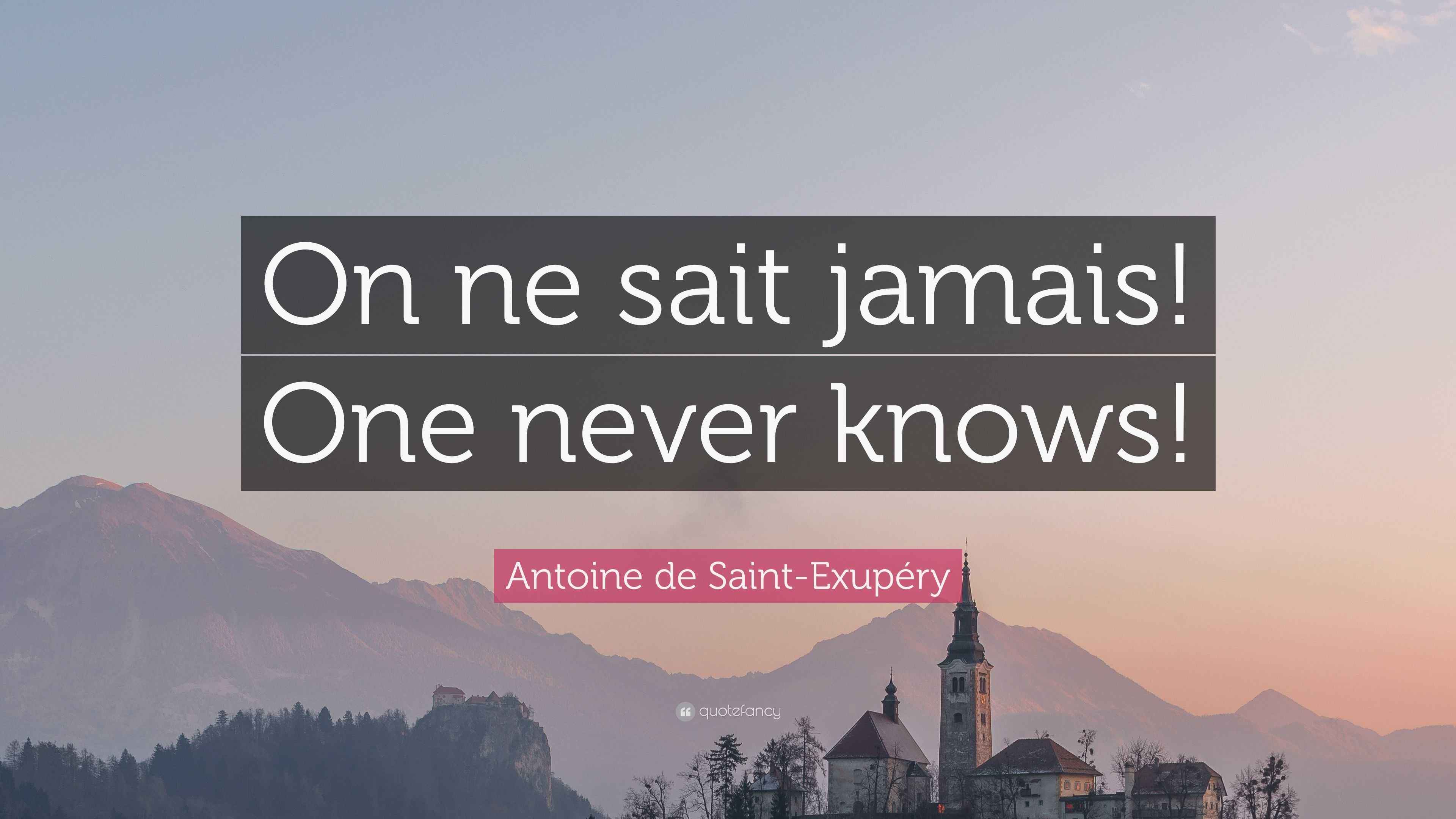 Antoine de Saint-Exupéry Quote: “On ne sait jamais! One never knows!”