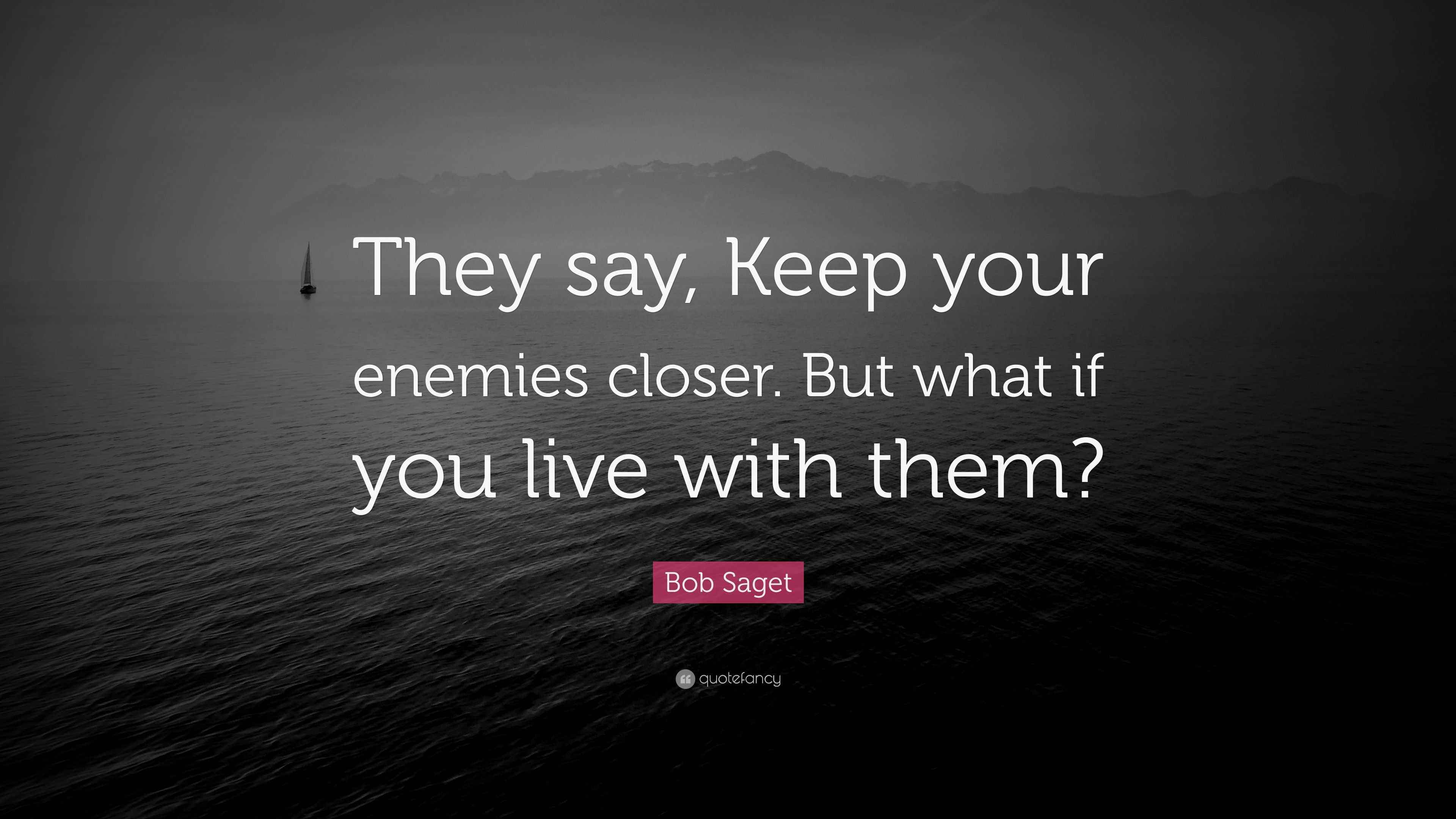 Bob Saget Quote: “They say, Keep your enemies closer. But what if you ...
