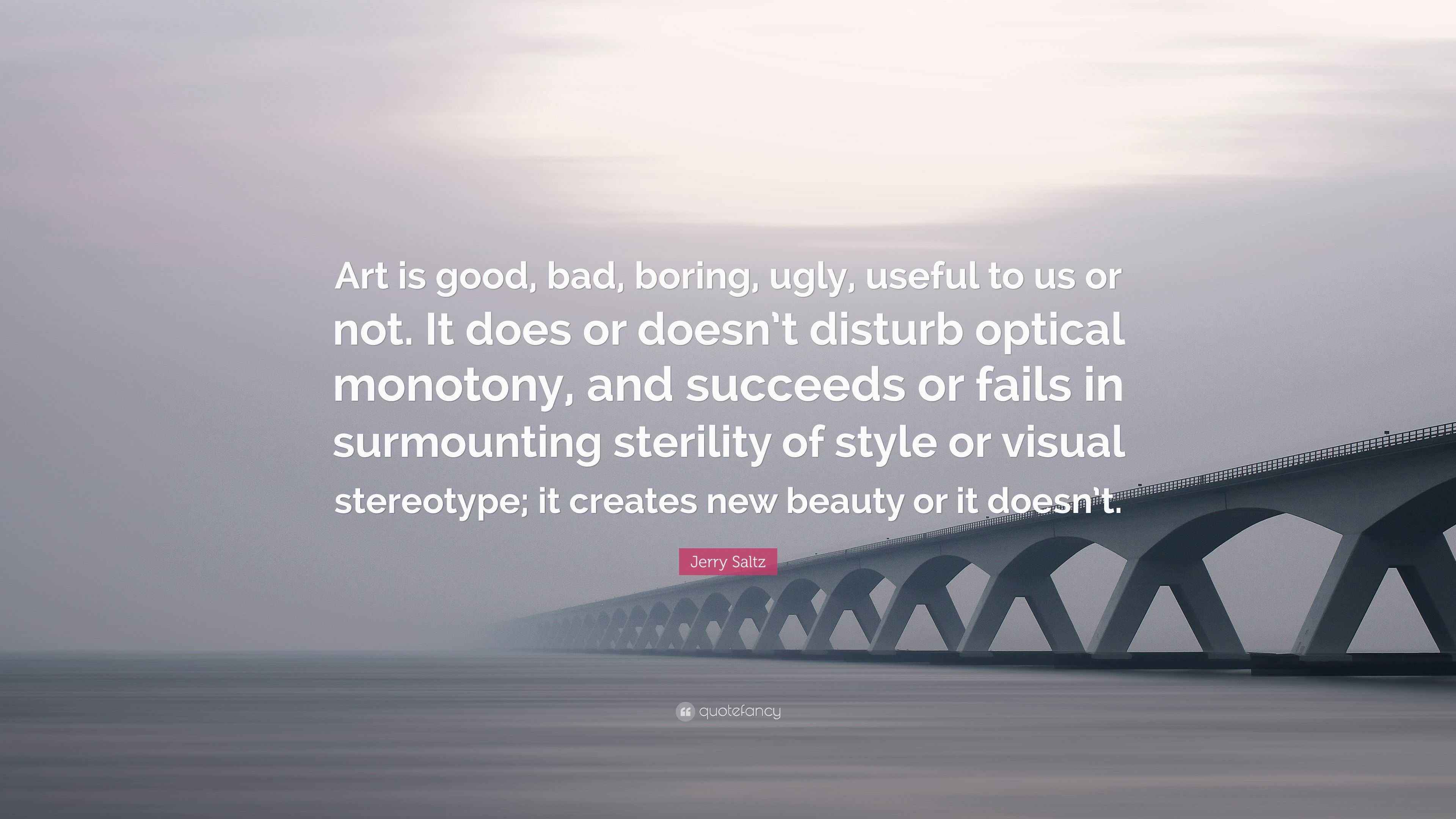 Jerry Saltz Quote: “Art is good, bad, boring, ugly, useful to us or not ...