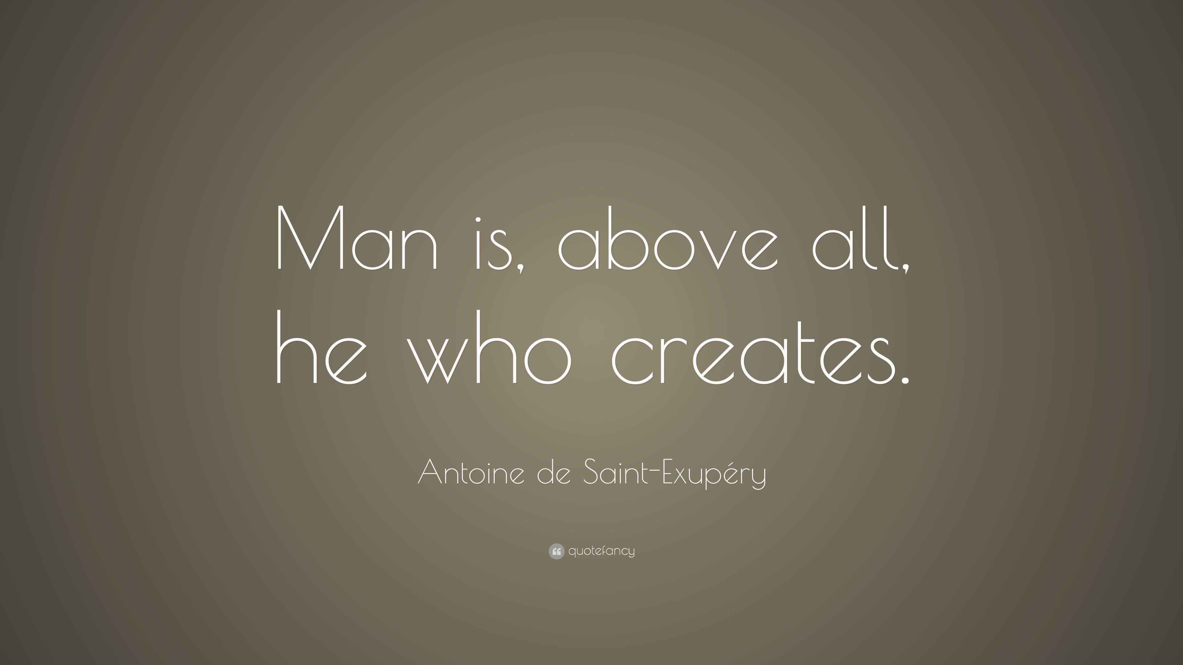 Antoine de Saint-Exupéry Quote: “Man is, above all, he who creates.”