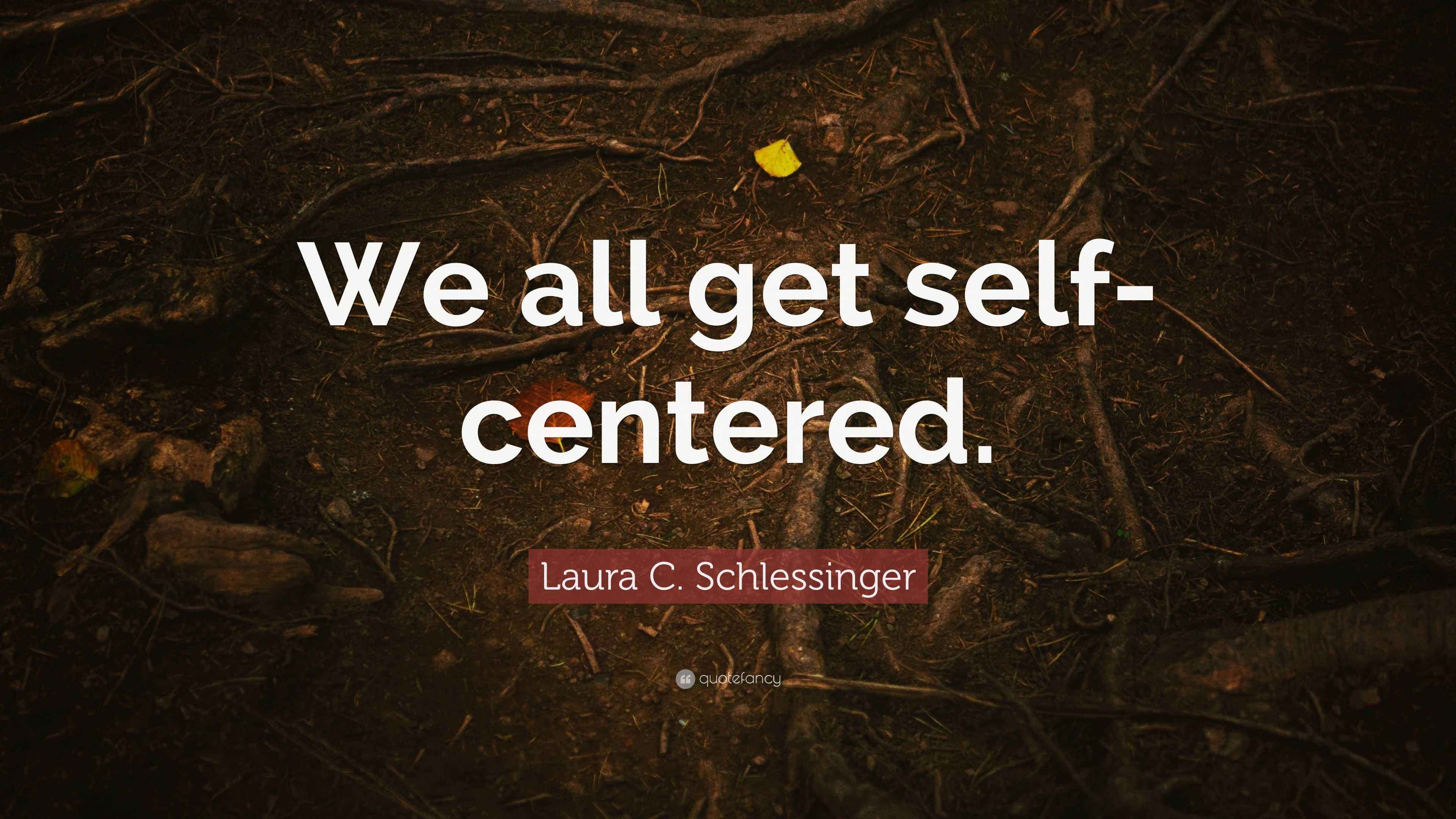 Laura C. Schlessinger Quote: “We all get self-centered.”