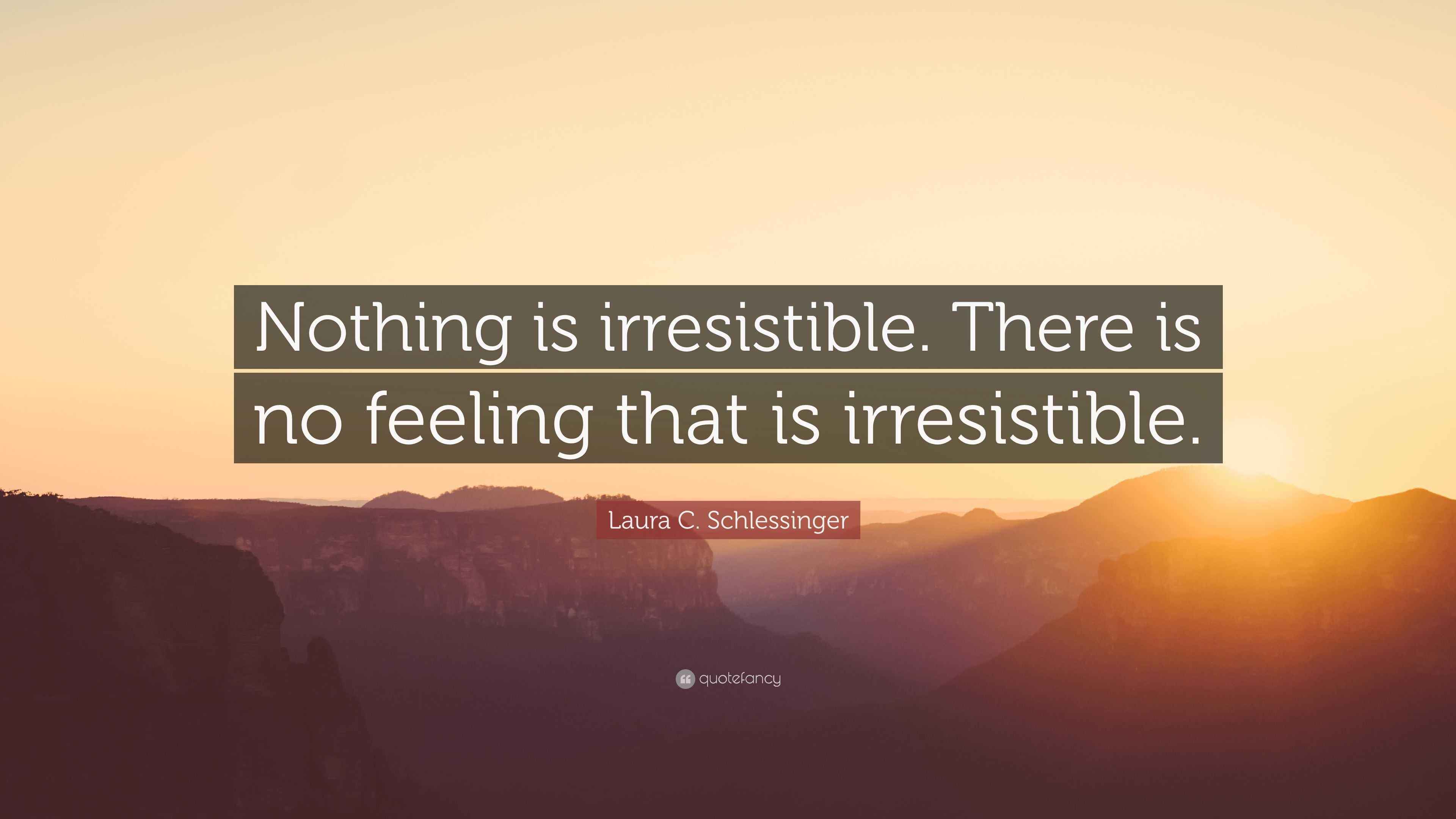 Laura C. Schlessinger Quote: “Nothing is irresistible. There is no ...