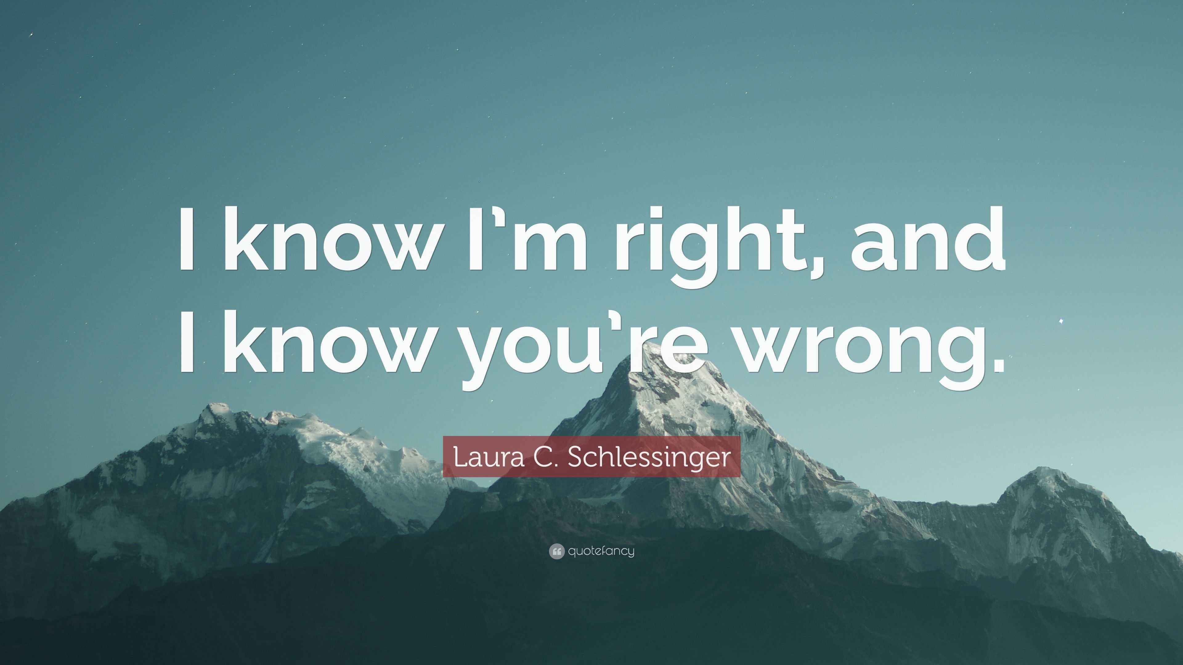 Laura C. Schlessinger Quote: “I know I’m right, and I know you’re wrong.”