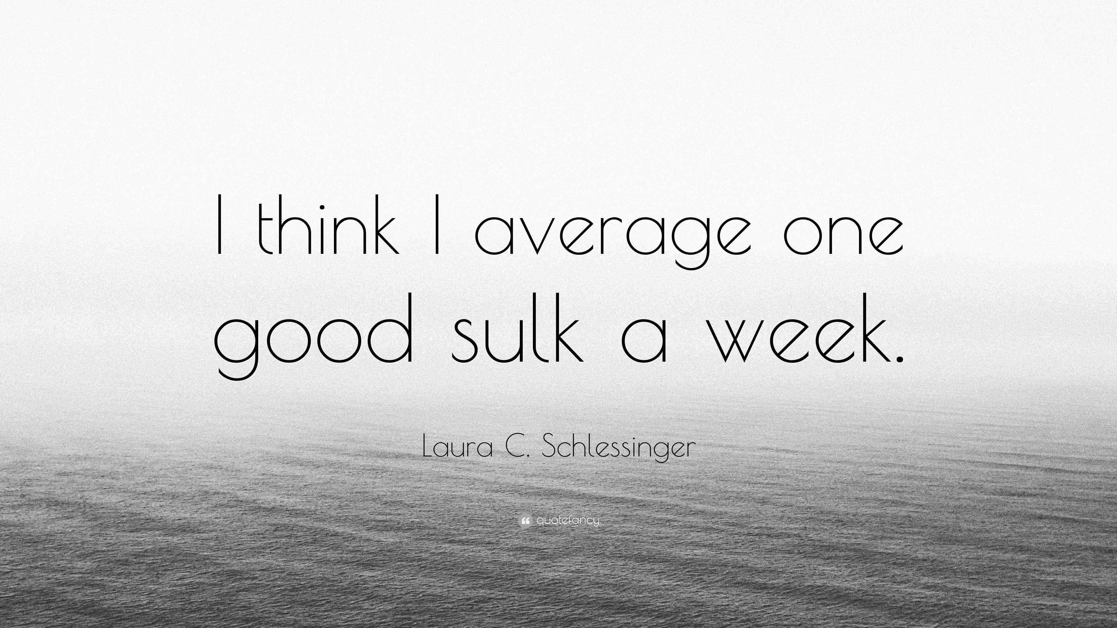 Laura C. Schlessinger Quote: “I think I average one good sulk a week.”