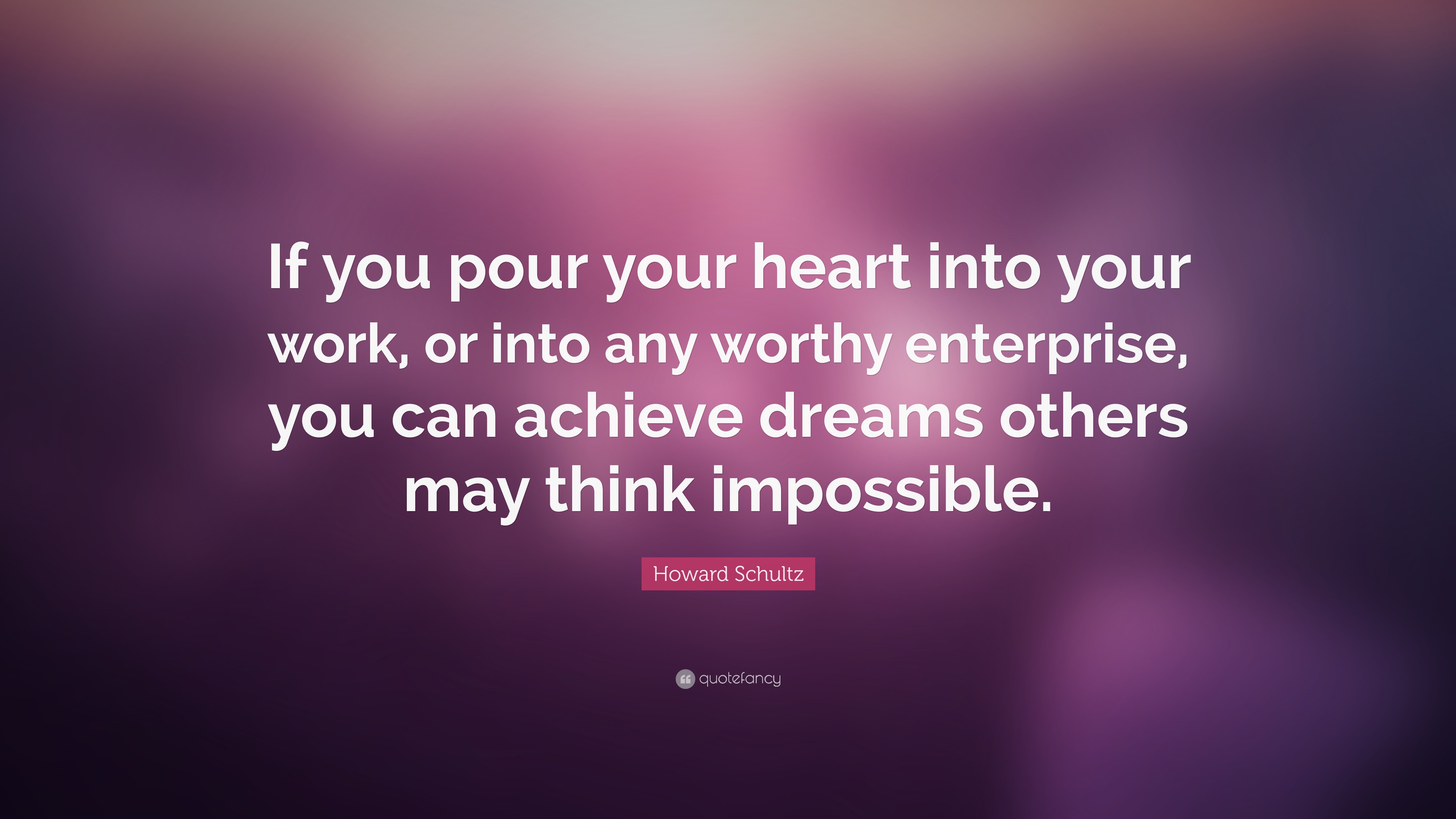 Howard Schultz Quote: “If you pour your heart into your work, or into ...