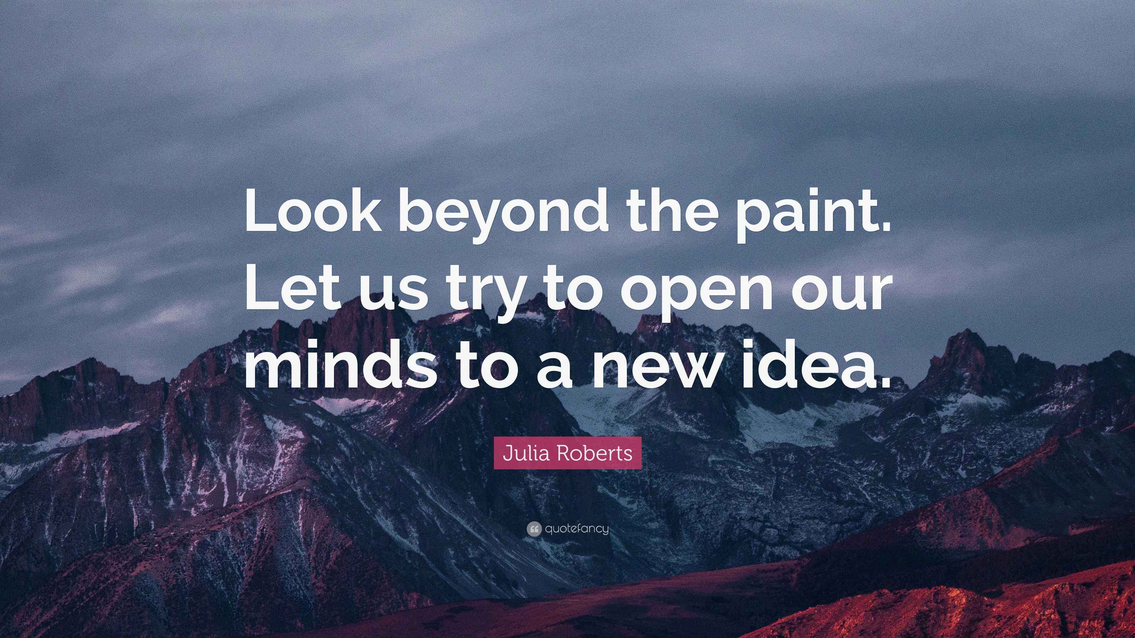 Julia Roberts Quote: “Look beyond the paint. Let us try to open our ...