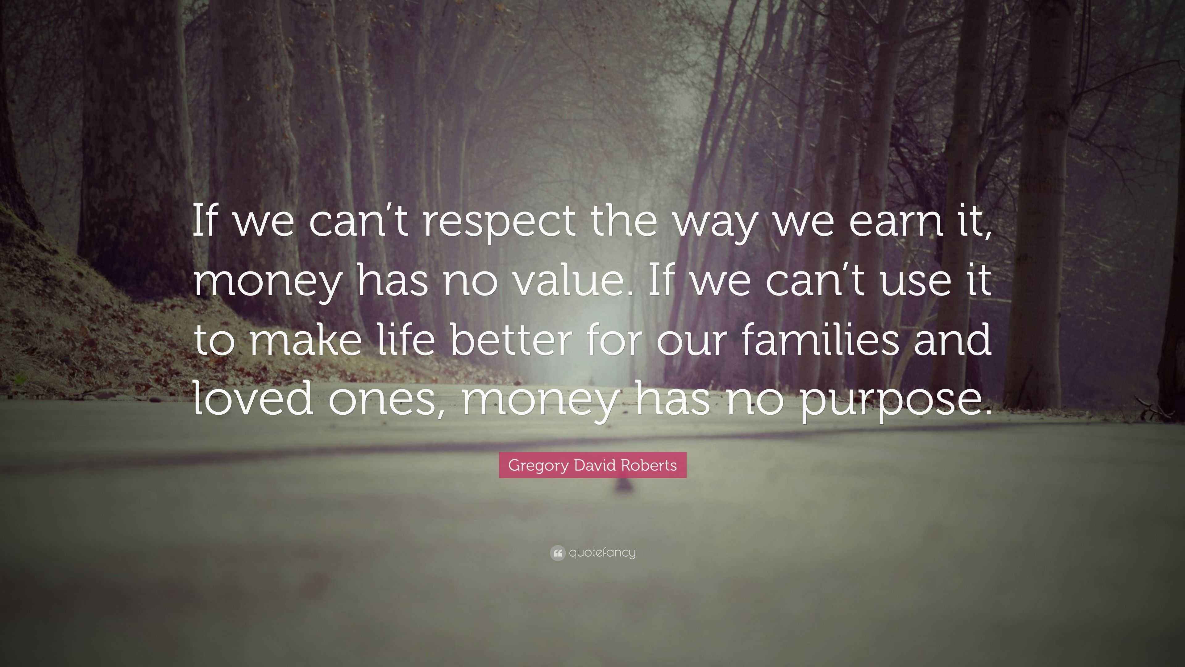 Gregory David Roberts Quote: “If we can’t respect the way we earn it ...