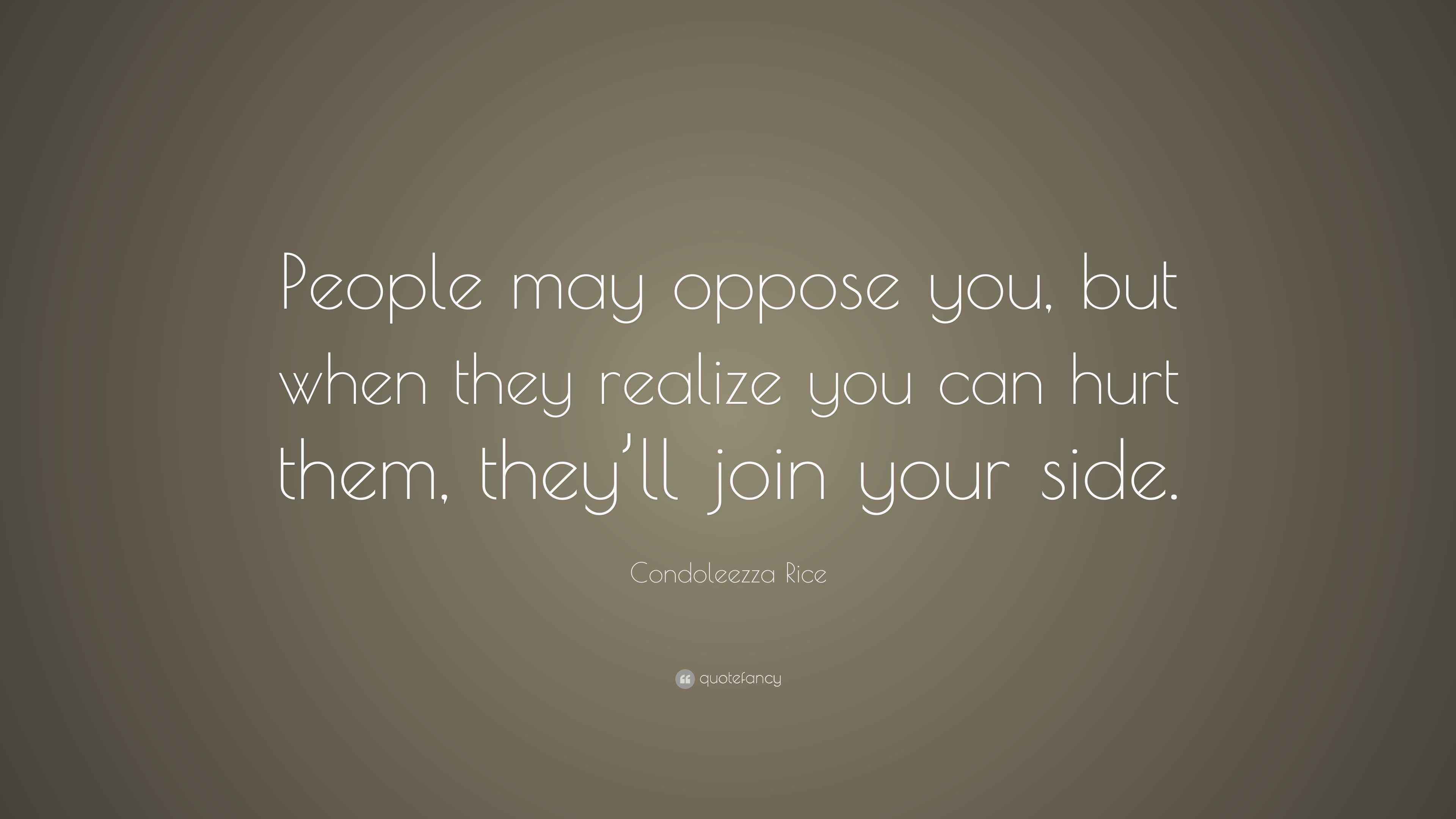 Condoleezza Rice Quote: “People may oppose you, but when they realize ...