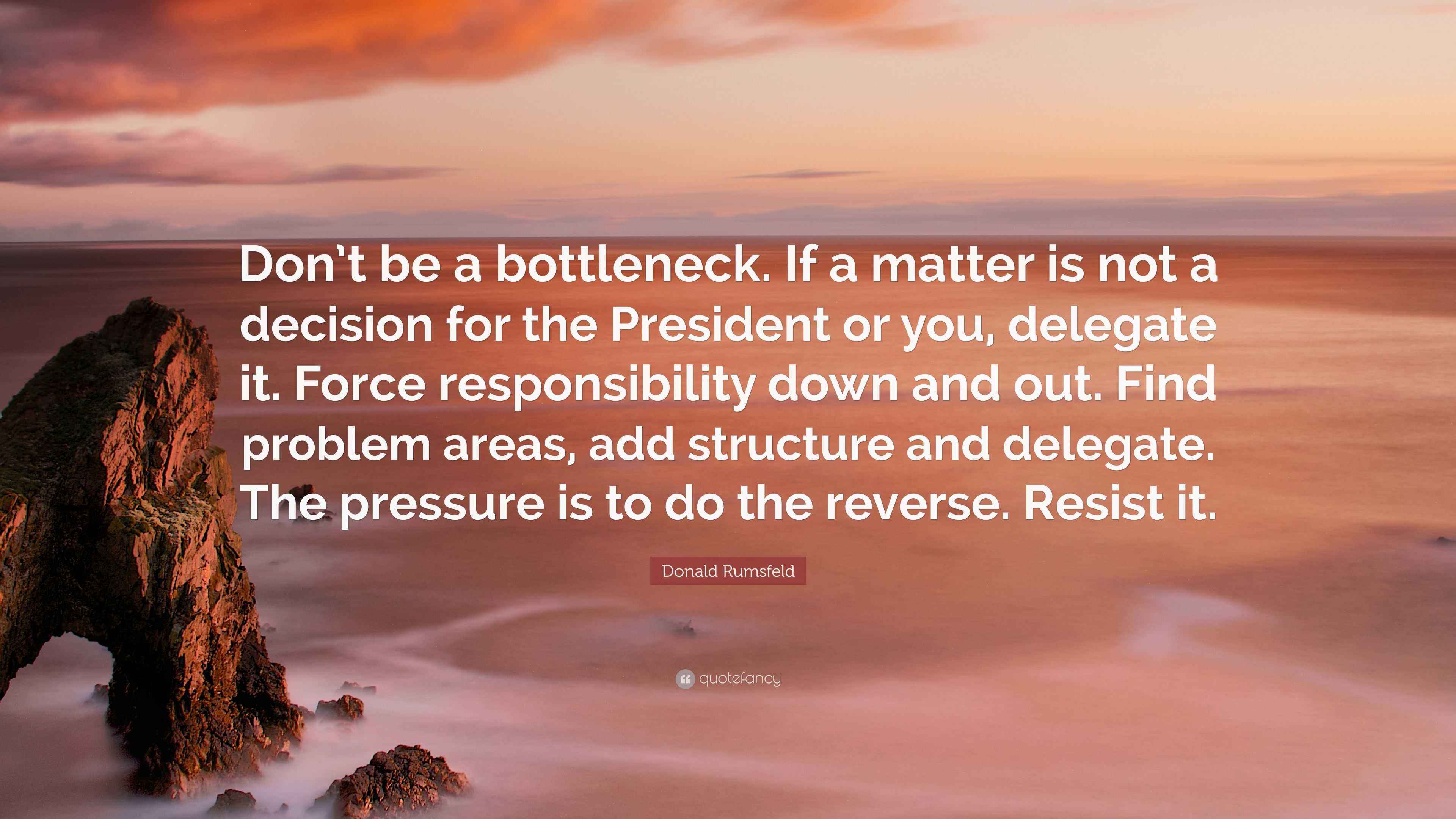 Donald Rumsfeld Quote: “Don’t be a bottleneck. If a matter is not a ...