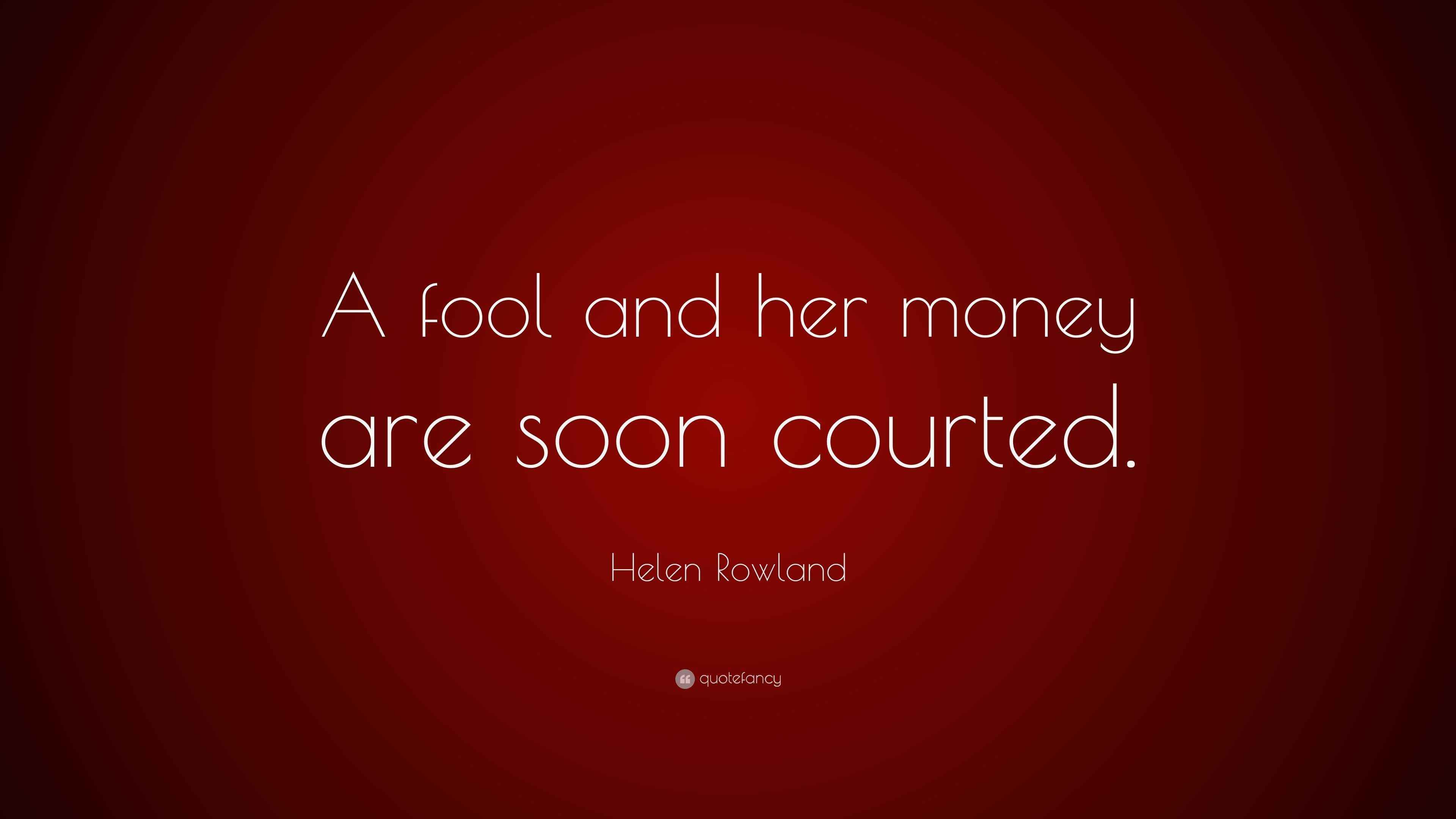 Helen Rowland Quote: “A fool and her money are soon courted.”