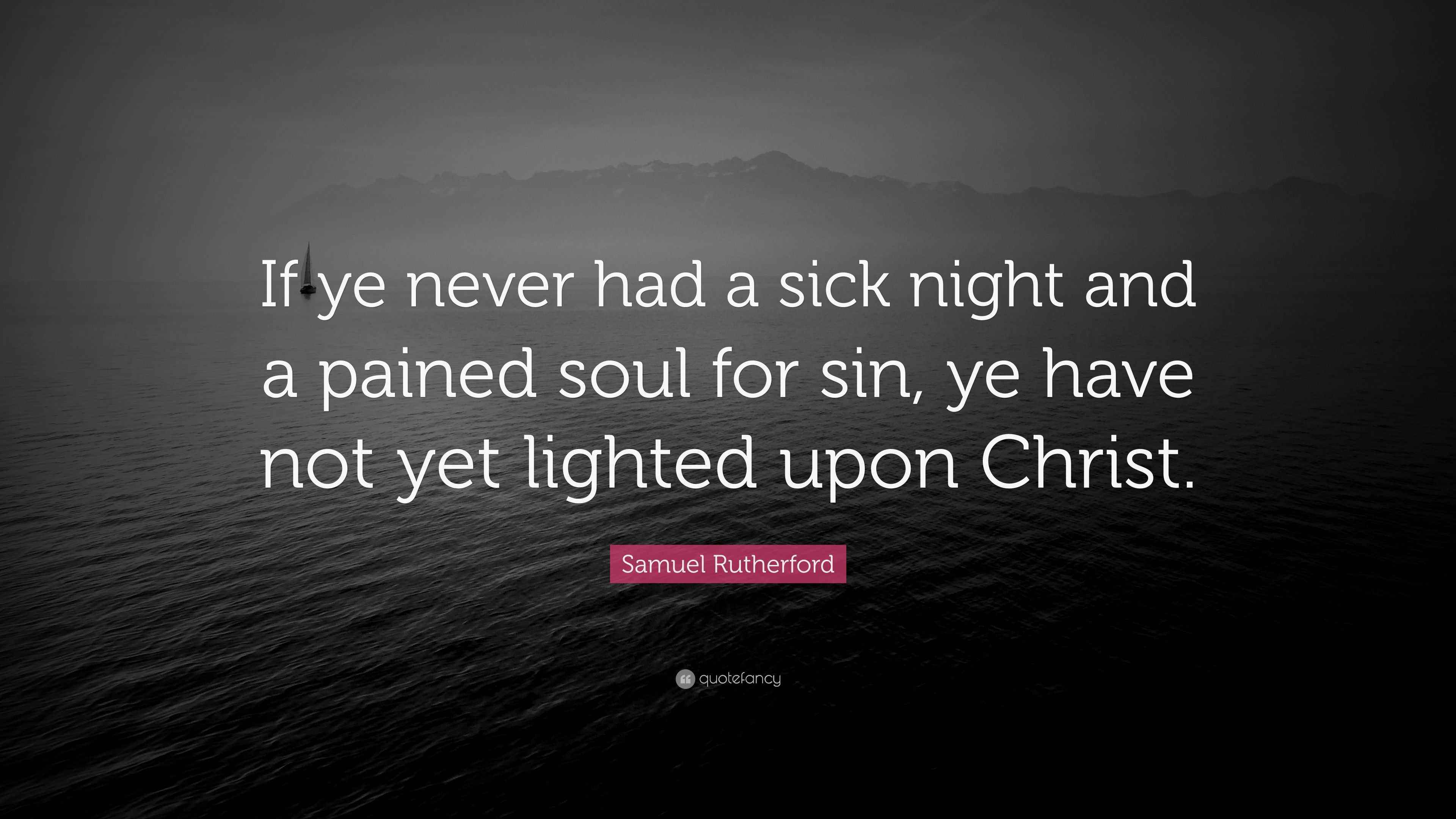 Samuel Rutherford Quote: “If ye never had a sick night and a pained ...
