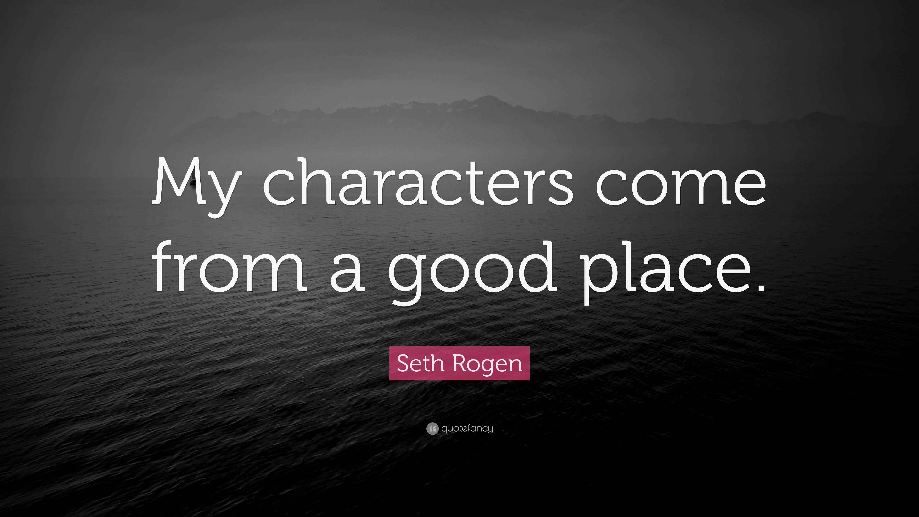 Seth Rogen Quote: “My characters come from a good place.”