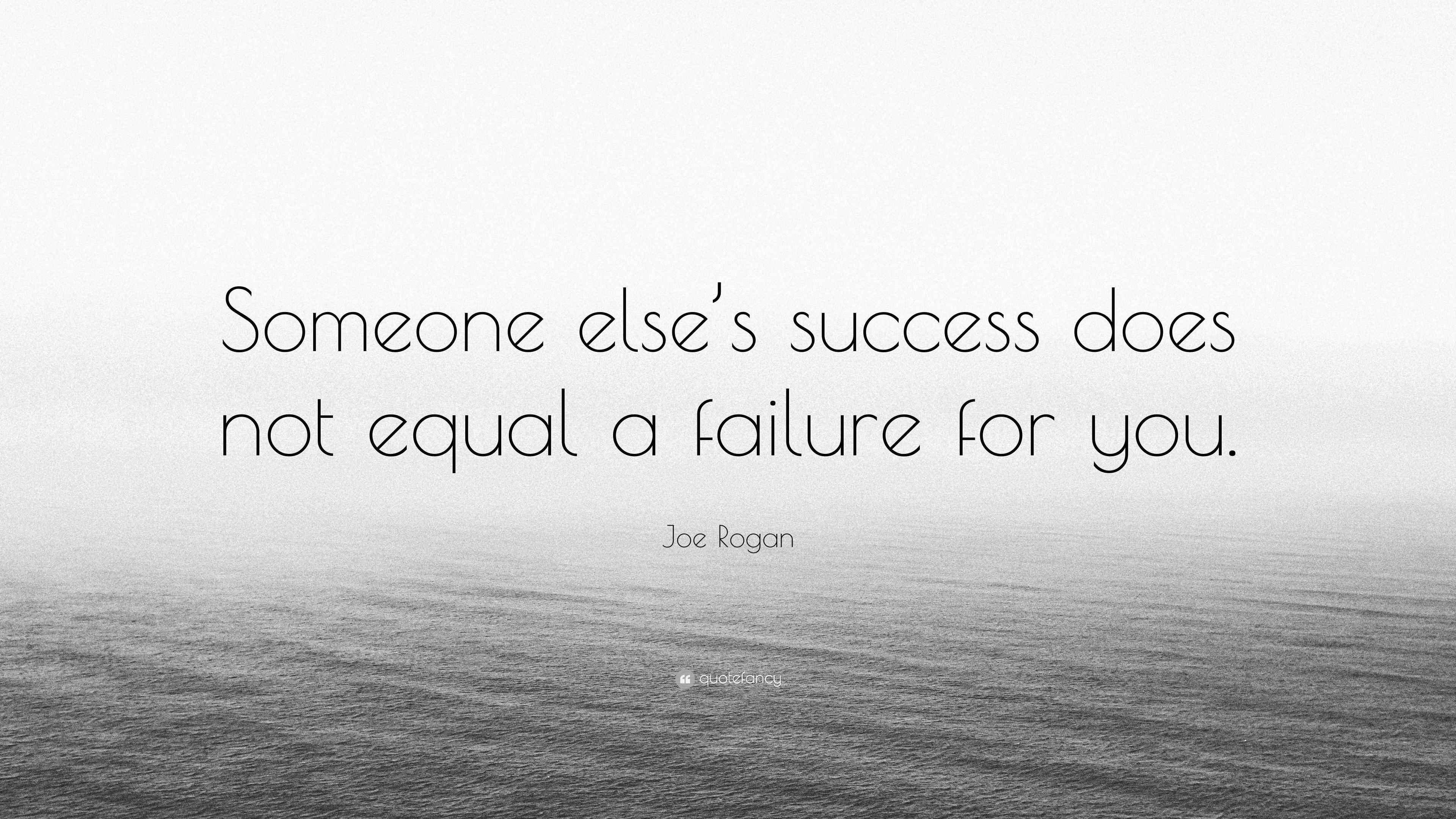 Joe Rogan Quote: “Someone else’s success does not equal a failure for you.”