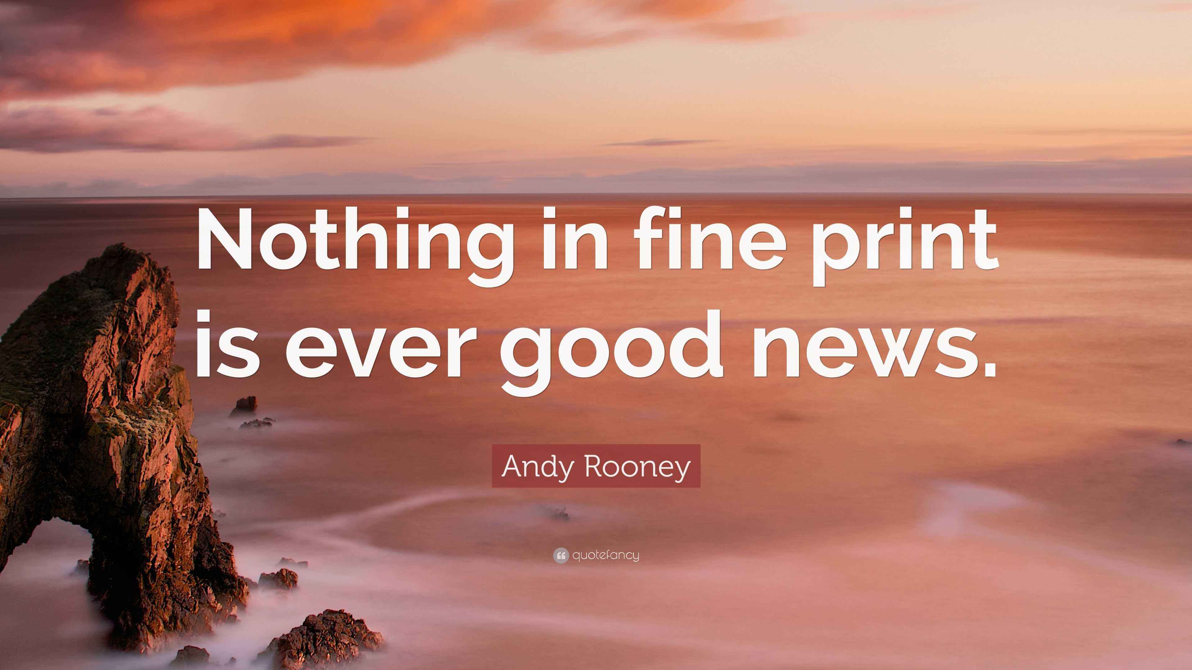 Andy Rooney Quote: “Nothing in fine print is ever good news.”