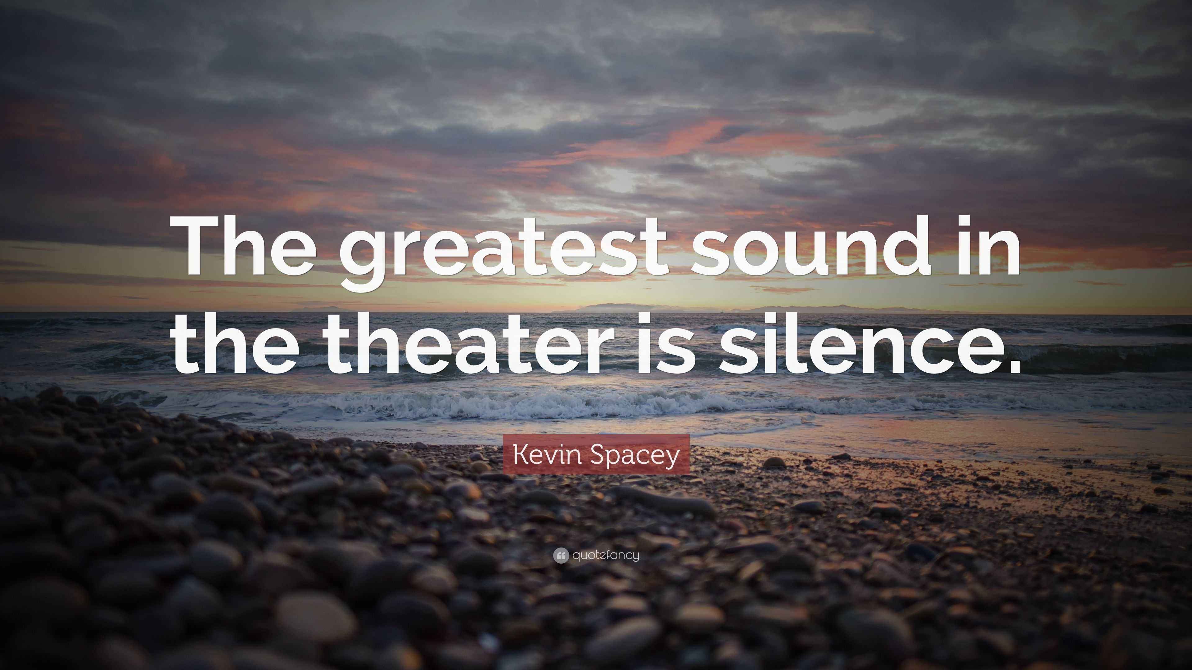 Kevin Spacey Quote: “The greatest sound in the theater is silence.”