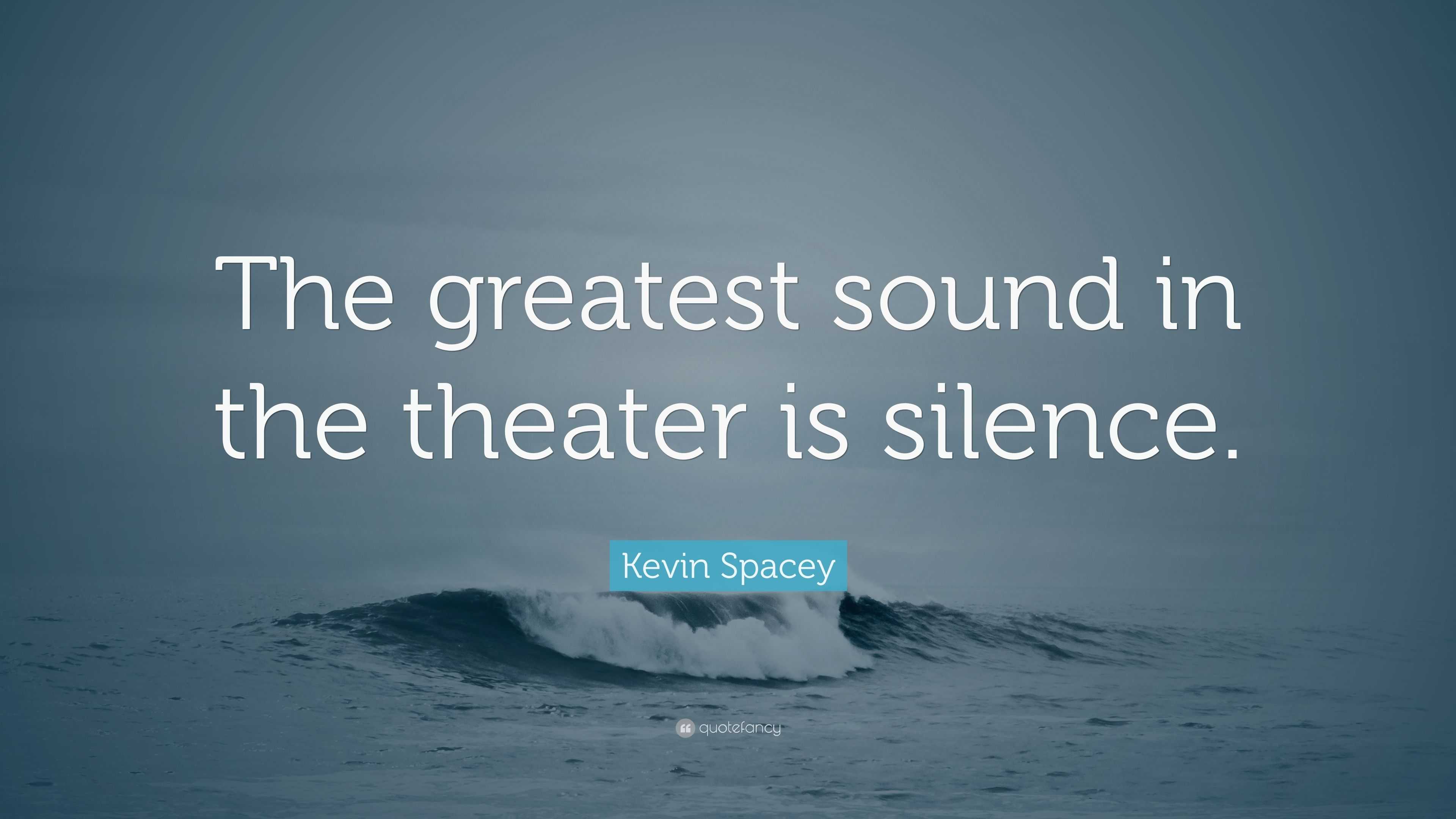 Kevin Spacey Quote: “The greatest sound in the theater is silence.”