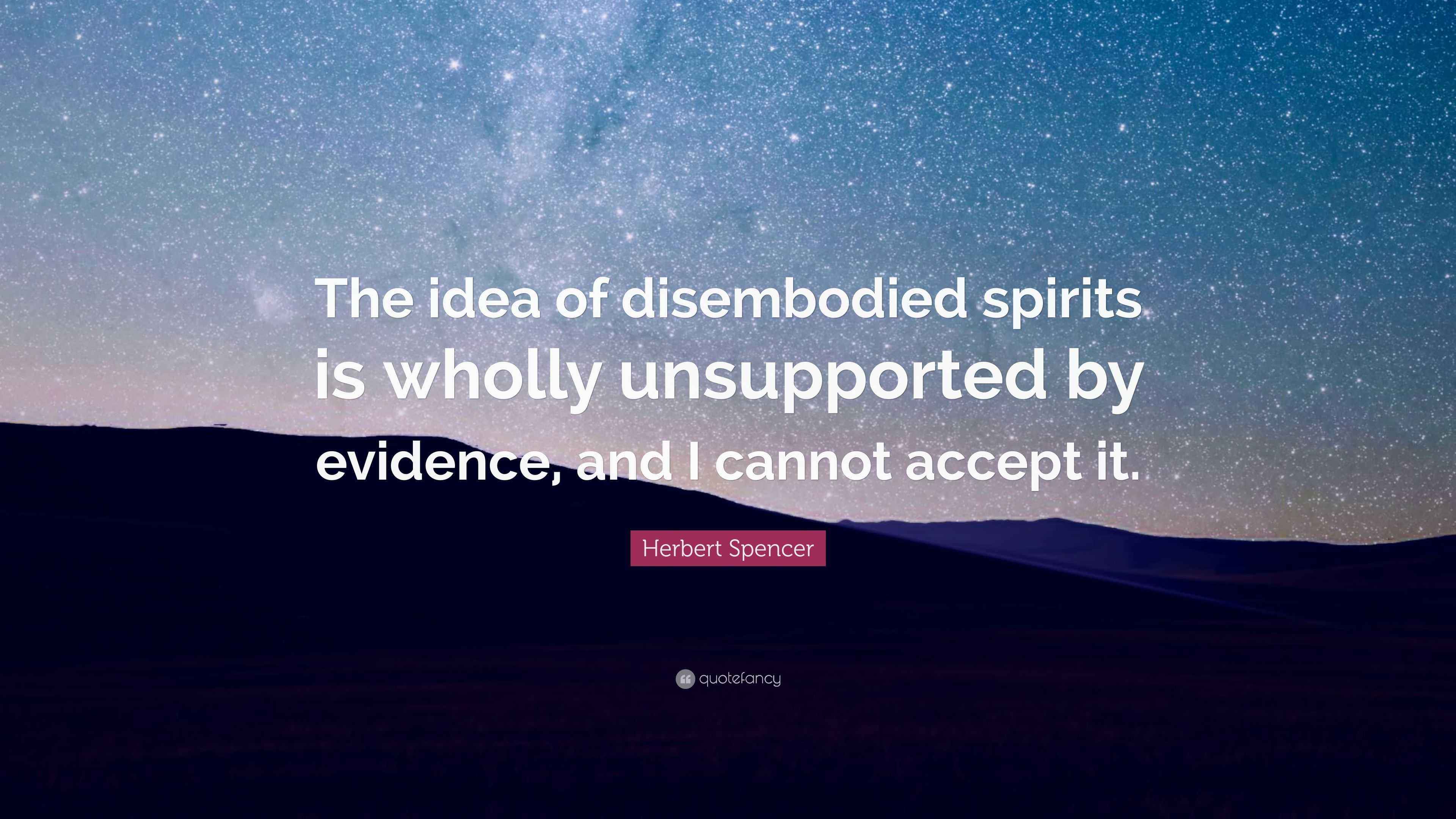 Herbert Spencer Quote: “The idea of disembodied spirits is wholly ...