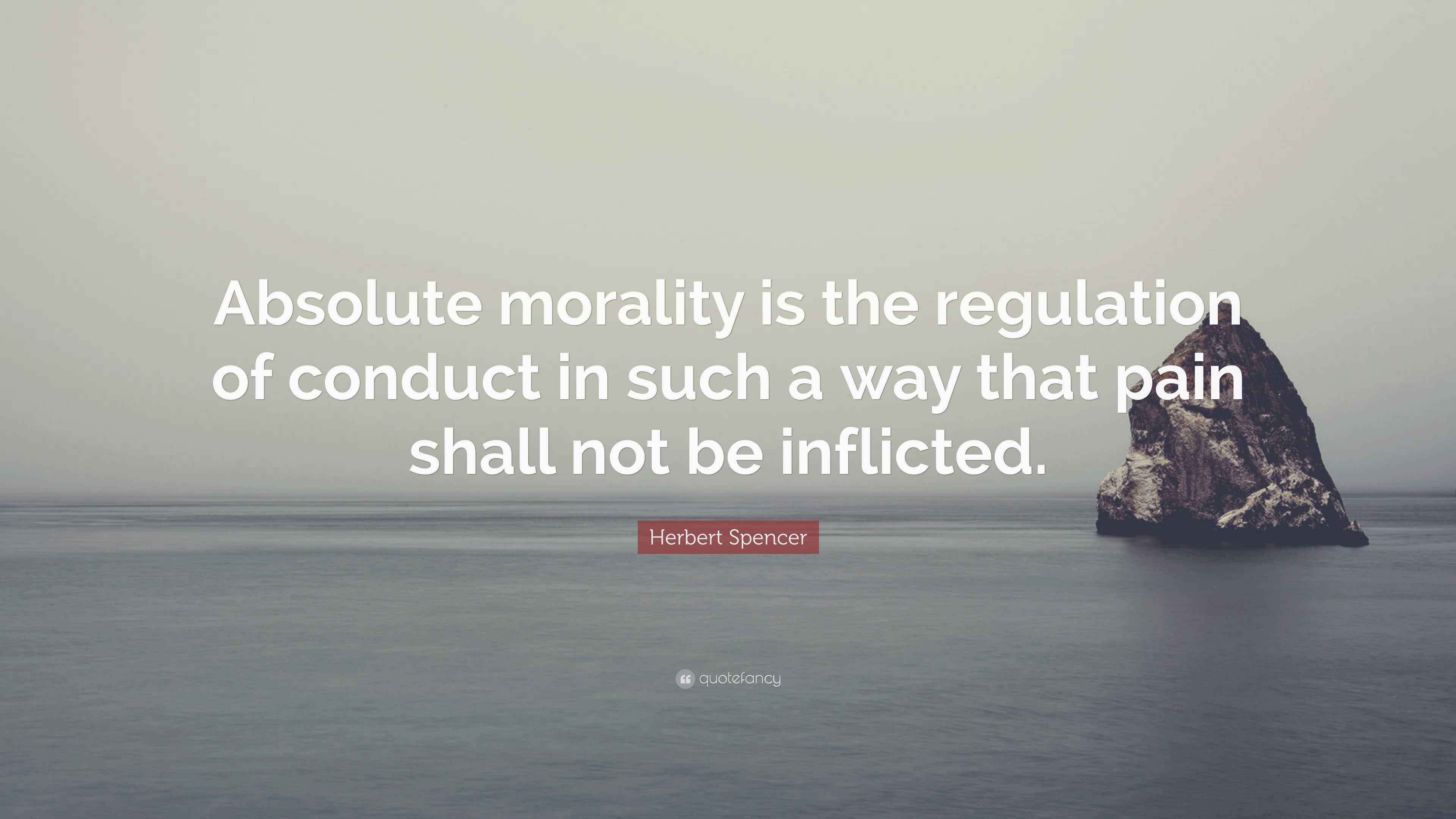 Herbert Spencer Quote: “Absolute morality is the regulation of conduct ...