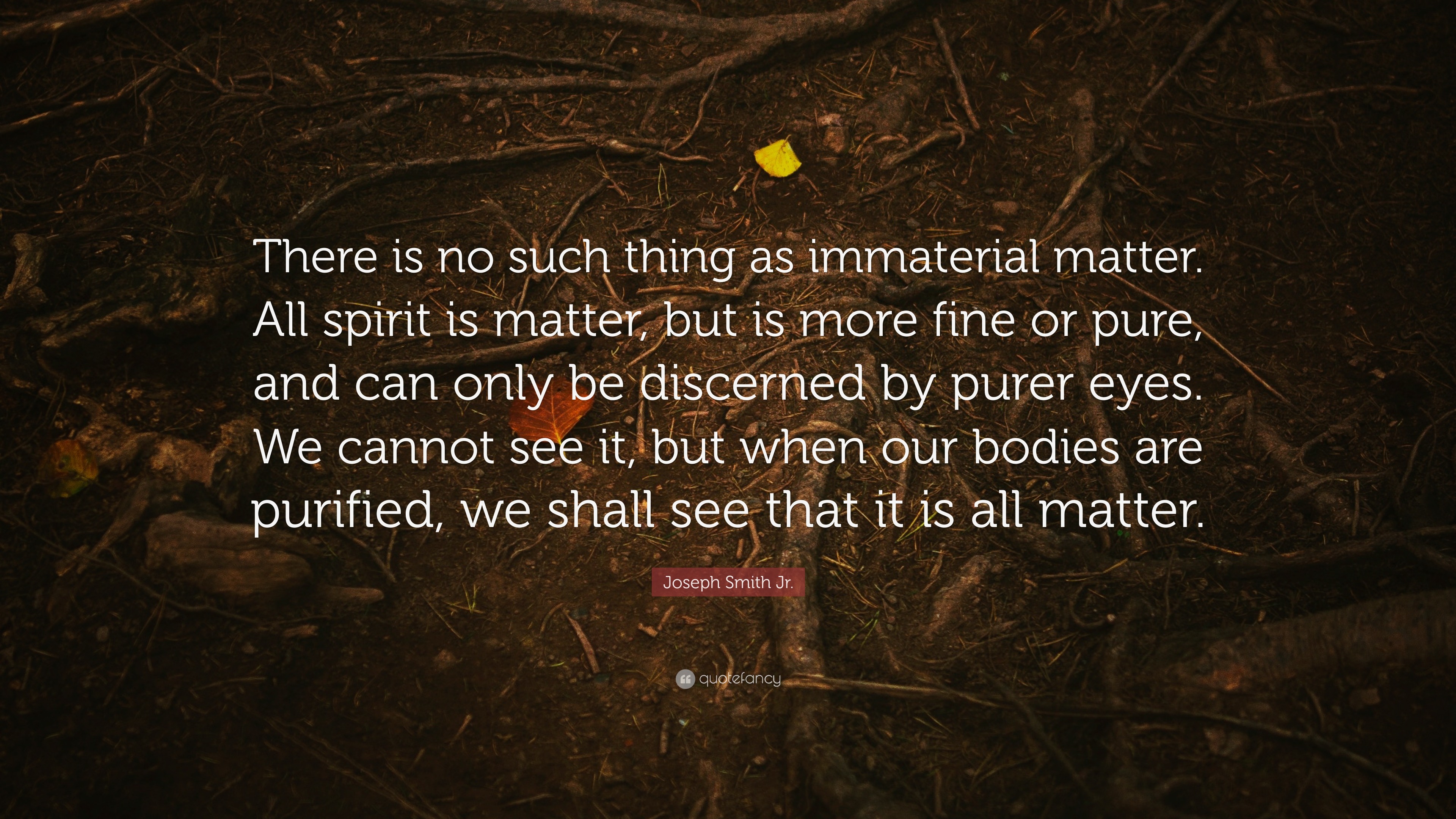 Joseph Smith Jr. Quote: “There is no such thing as immaterial matter ...