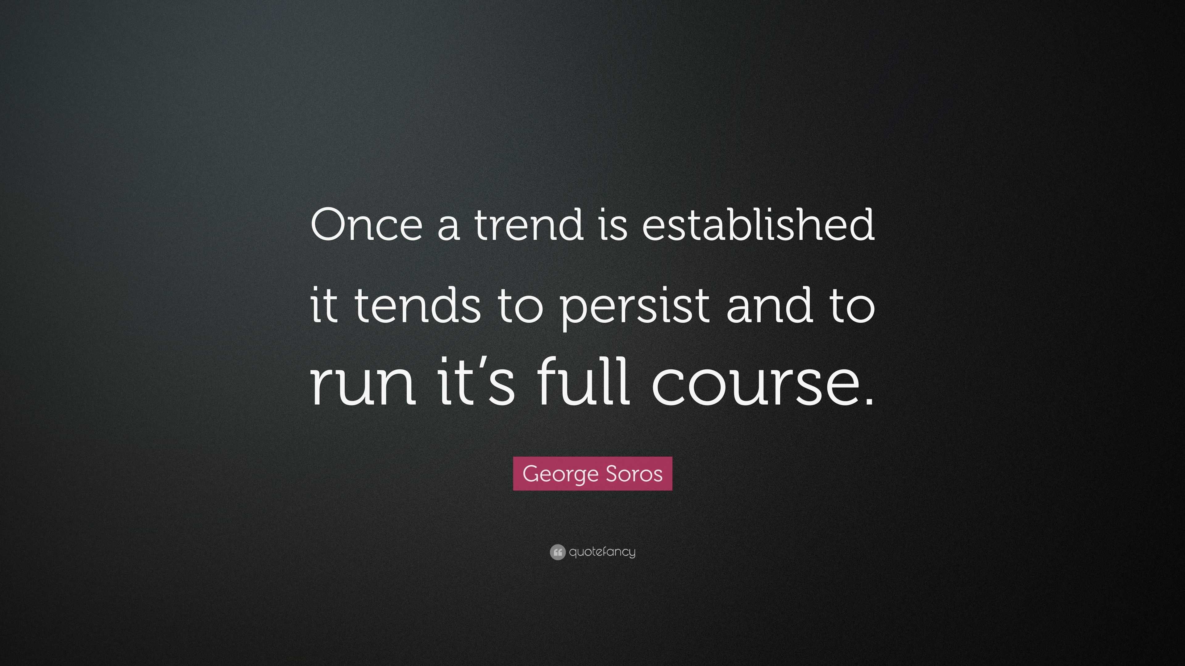 George Soros Quote: “Once a trend is established it tends to persist ...
