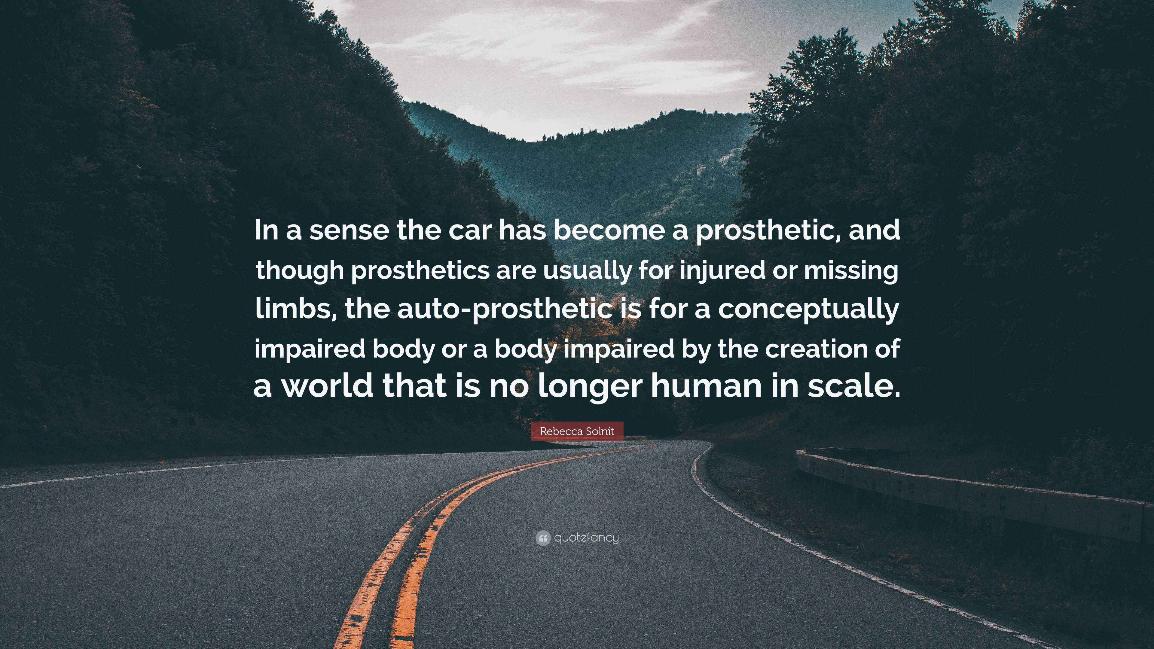 Rebecca Solnit Quote: “In a sense the car has become a prosthetic, and ...