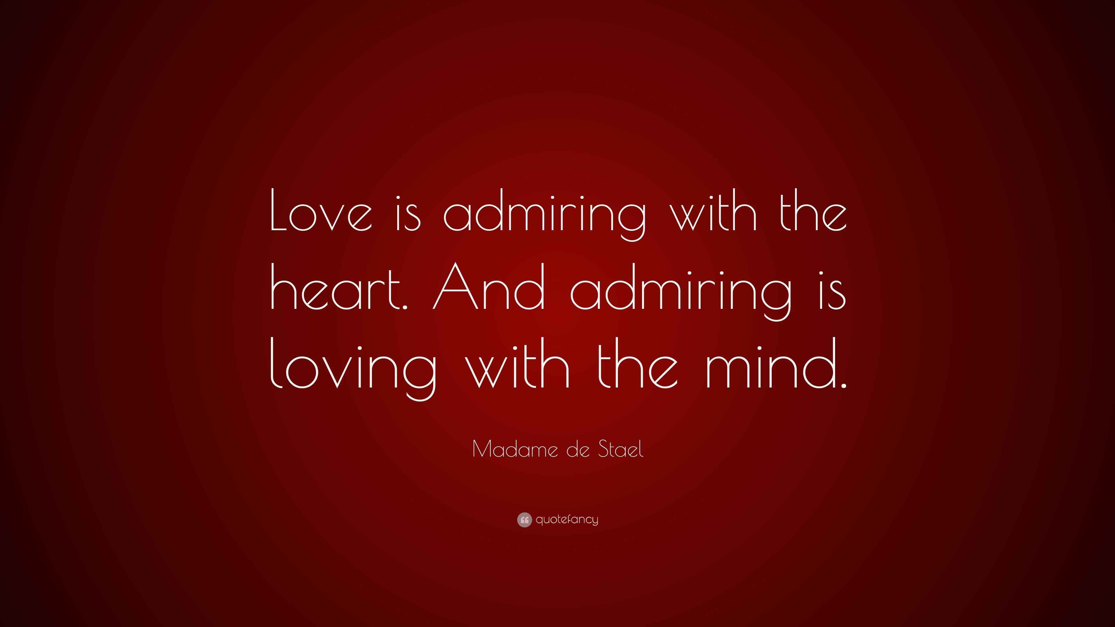 Madame de Stael Quote: “Love is admiring with the heart. And admiring ...