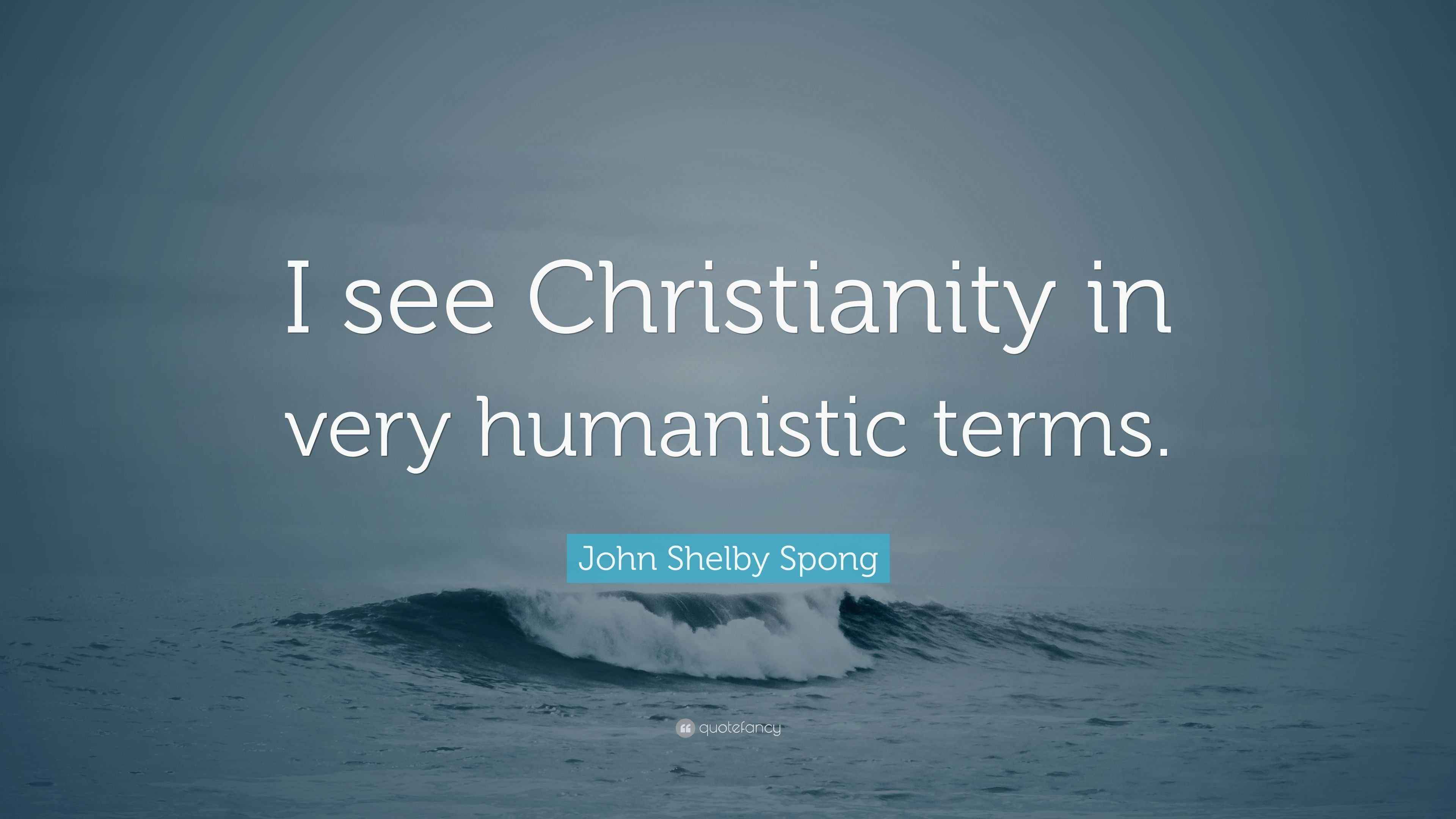 John Shelby Spong Quote: “I see Christianity in very humanistic terms.”