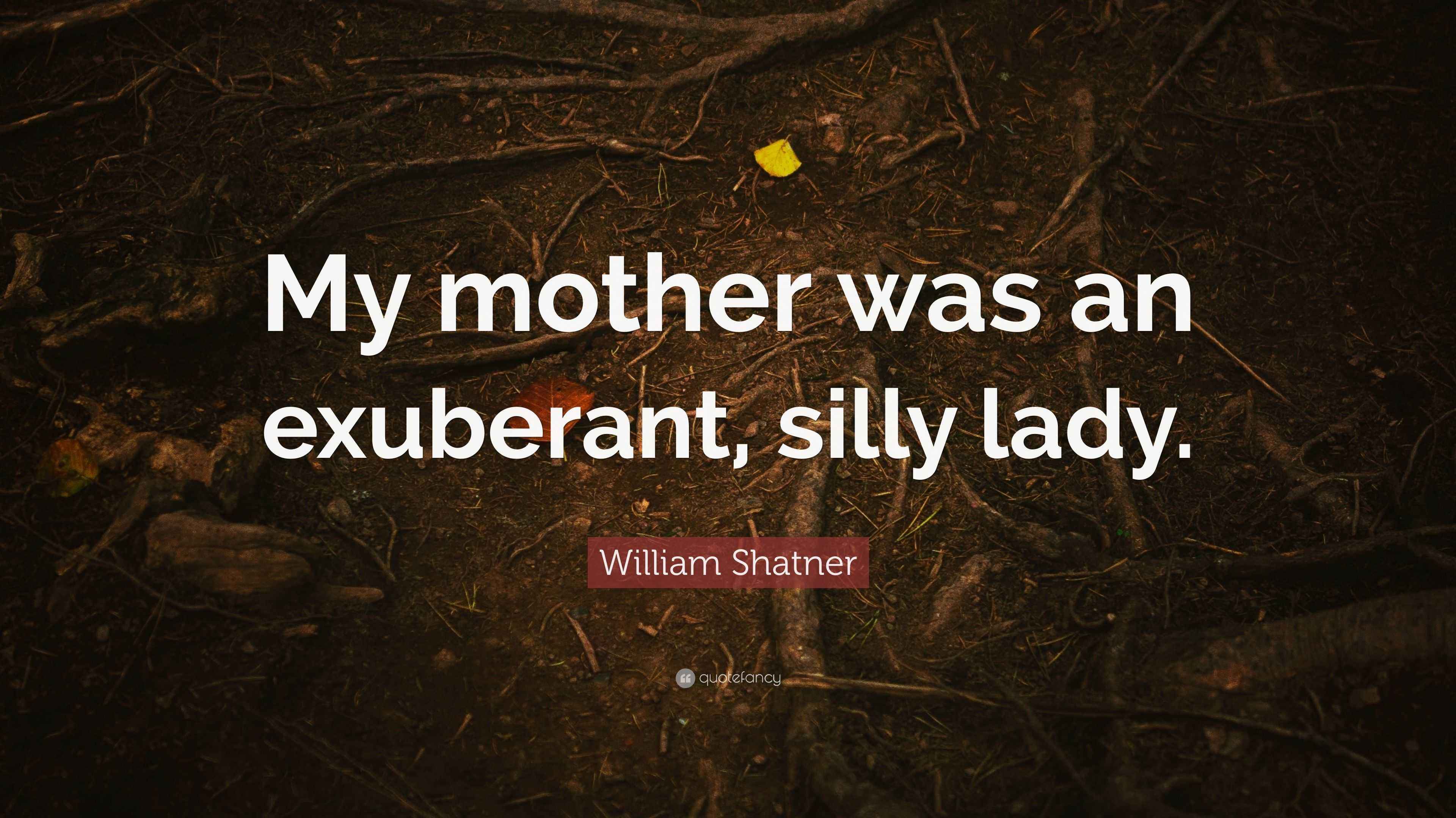 William Shatner Quote: “My mother was an exuberant, silly lady.”