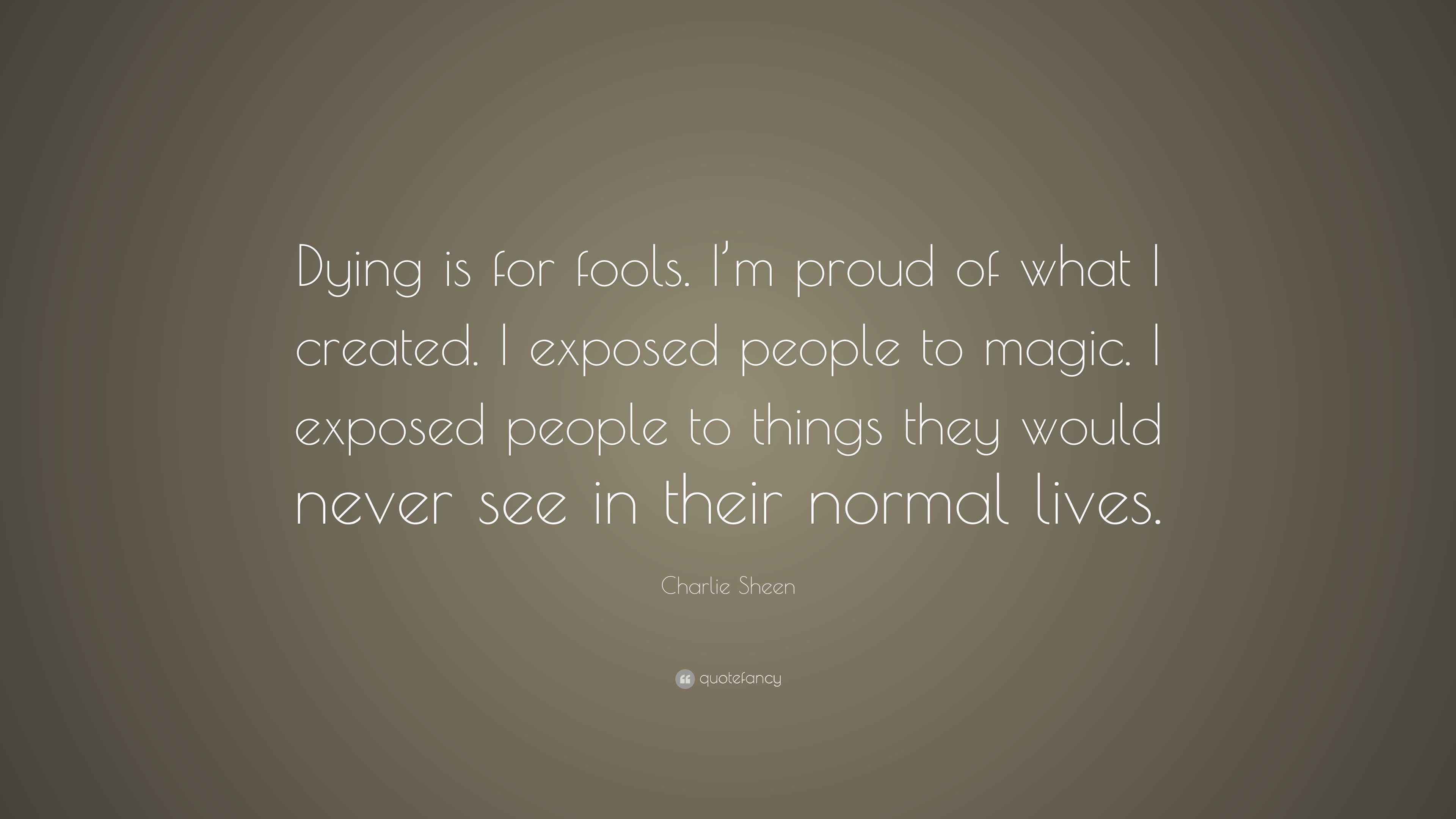 Charlie Sheen Quote: “Dying is for fools. I’m proud of what I created ...
