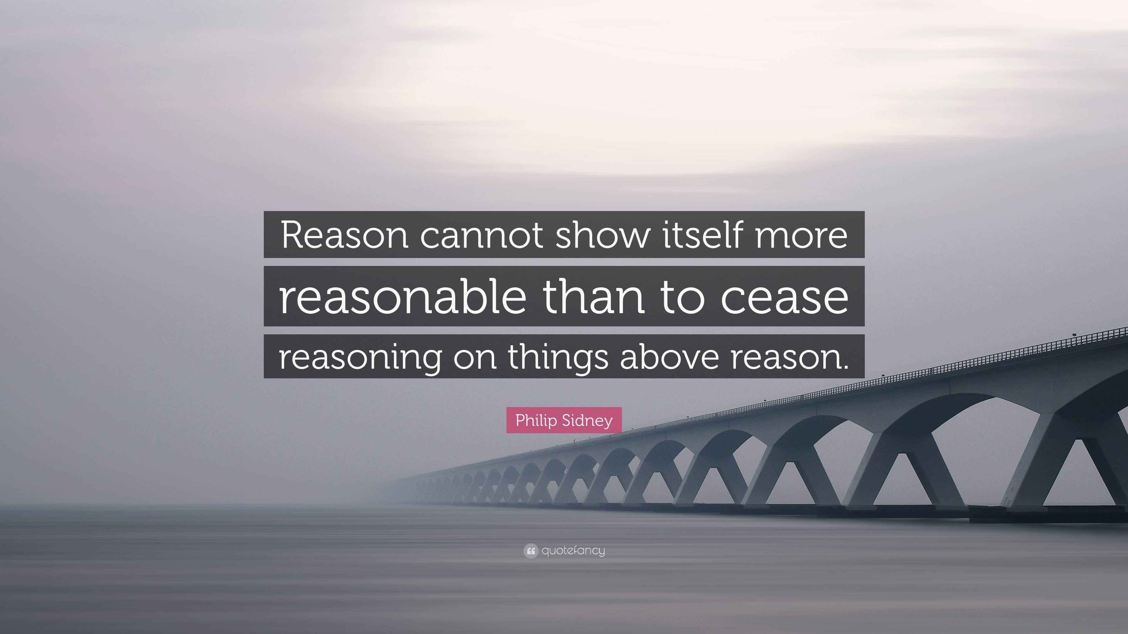 Philip Sidney Quote: “Reason cannot show itself more reasonable than to ...