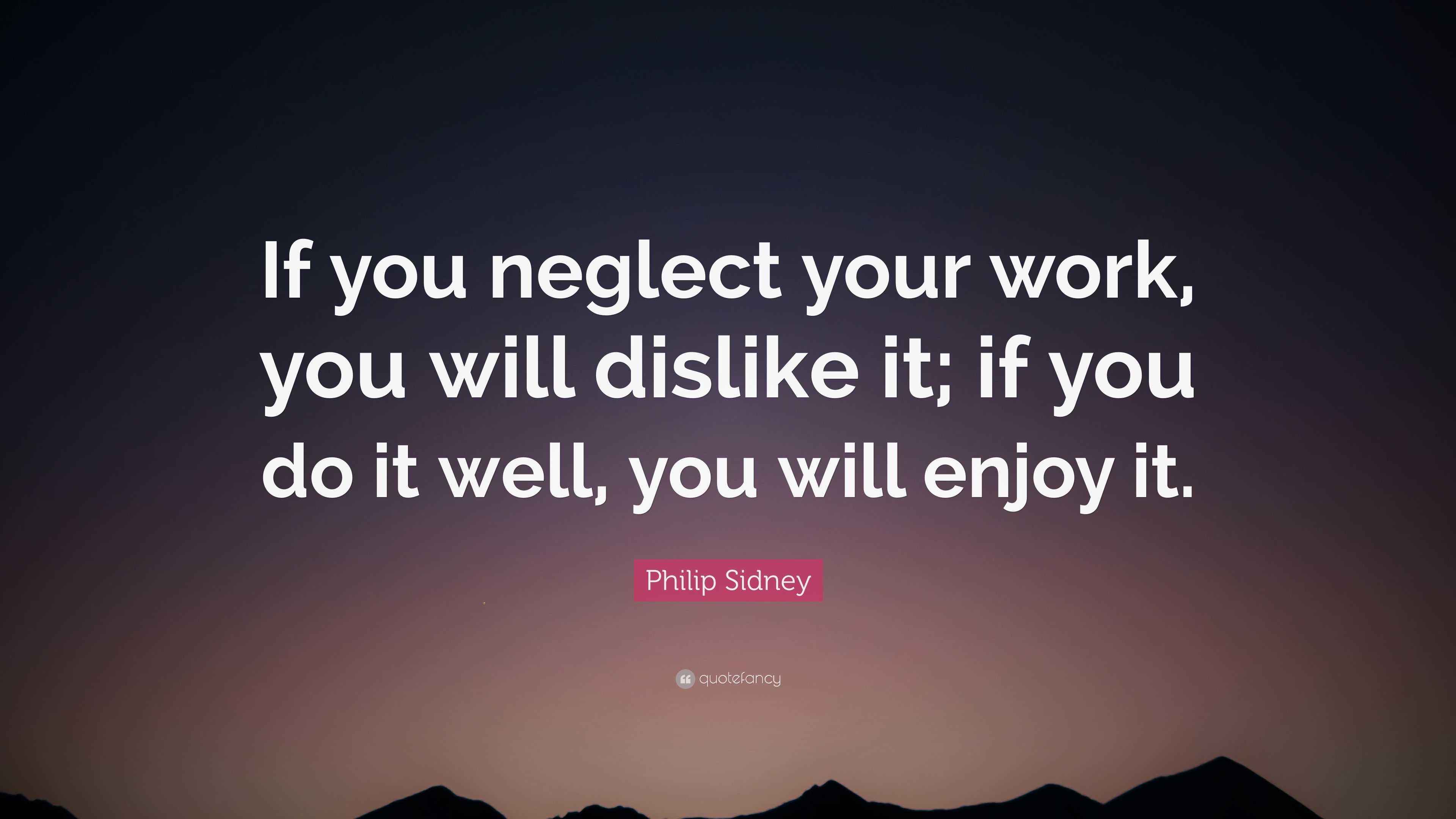 Philip Sidney Quote: “If you neglect your work, you will dislike it; if ...