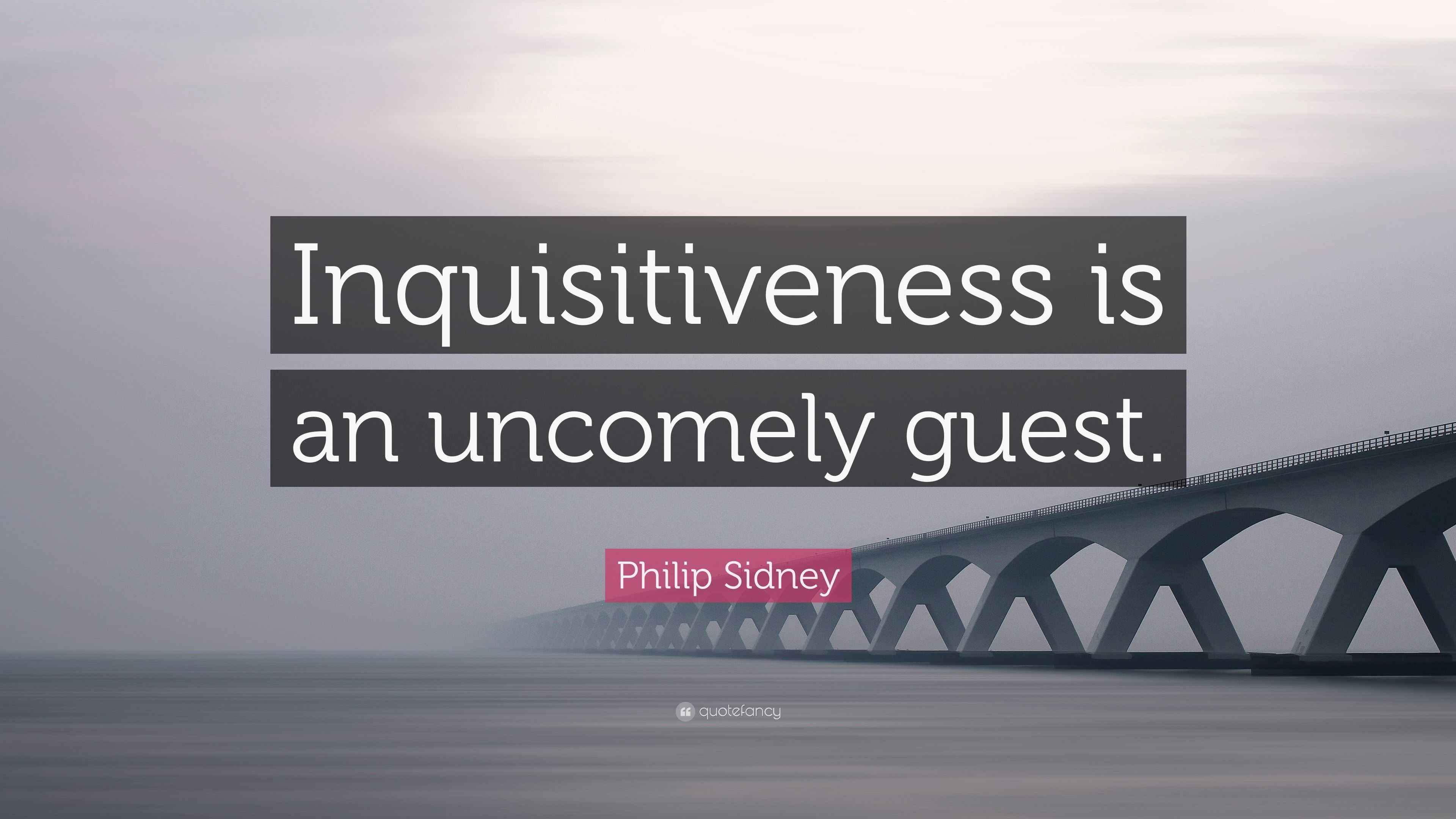 Philip Sidney Quote: “Inquisitiveness is an uncomely guest.”