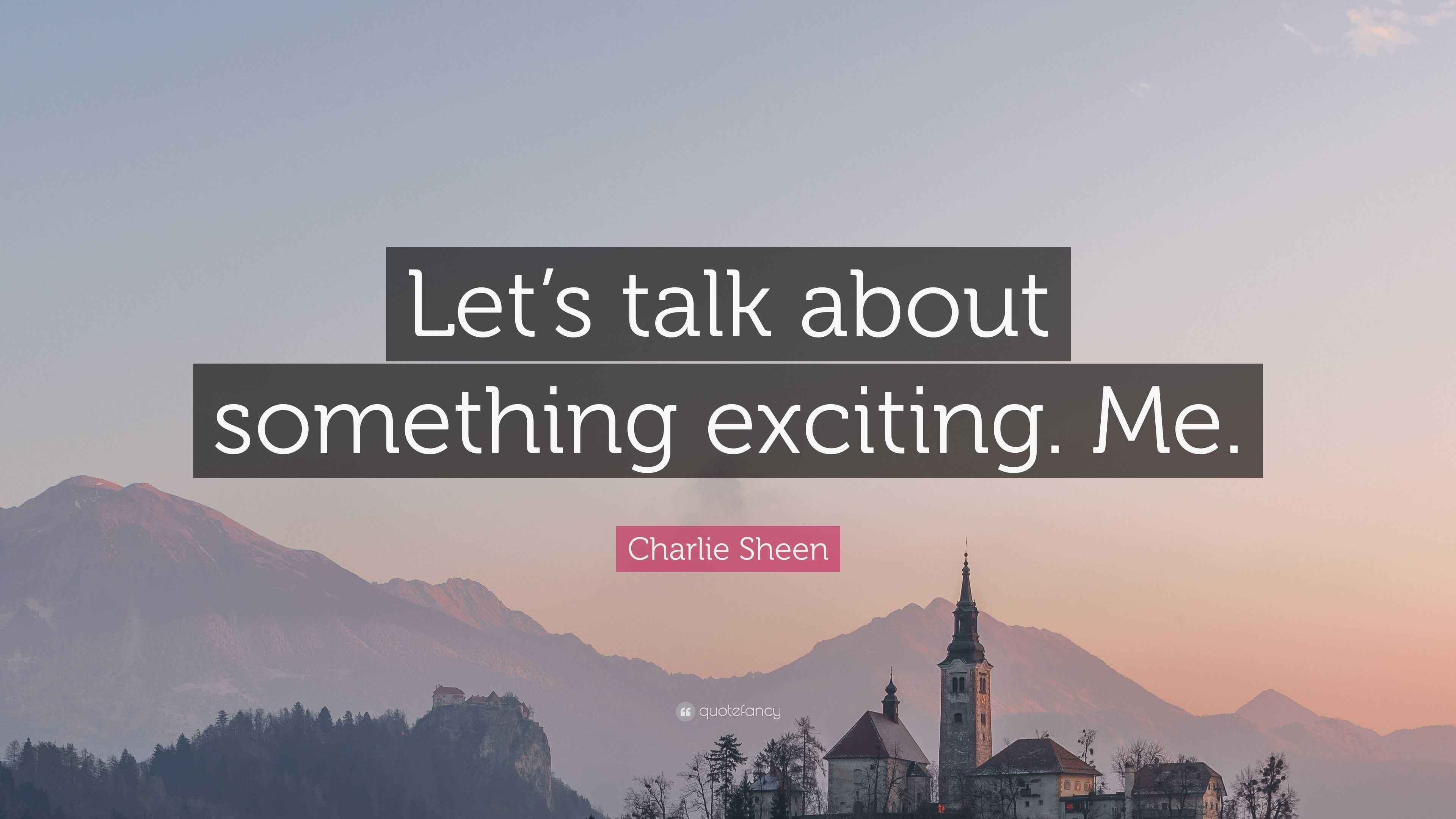 Charlie Sheen Quote: “Let’s talk about something exciting. Me.”