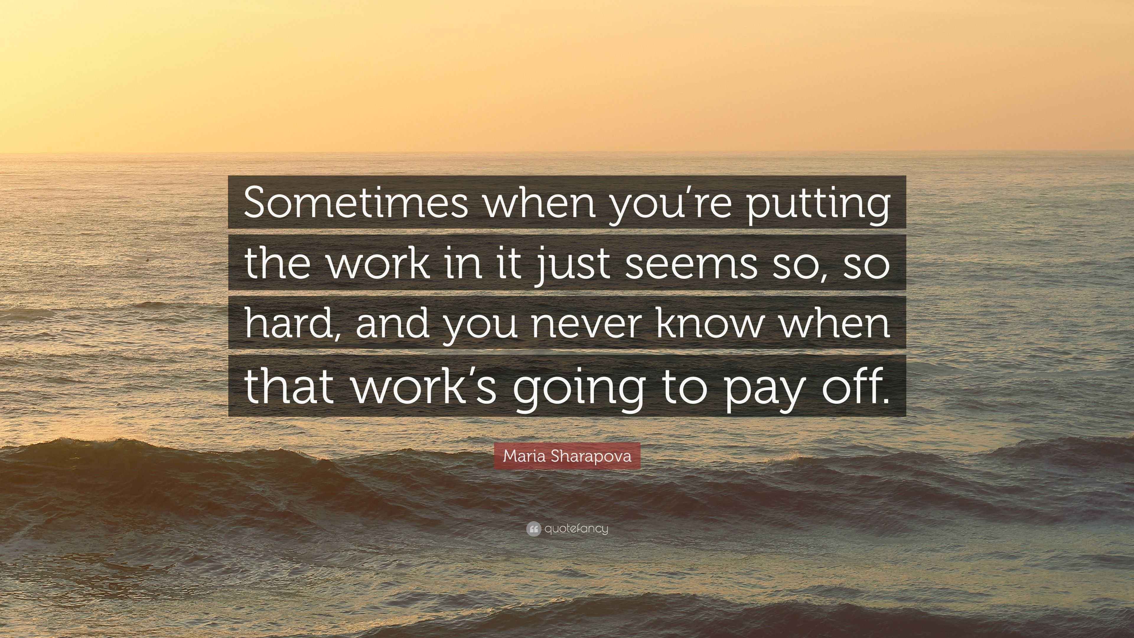 Maria Sharapova Quote: “Sometimes when you’re putting the work in it ...