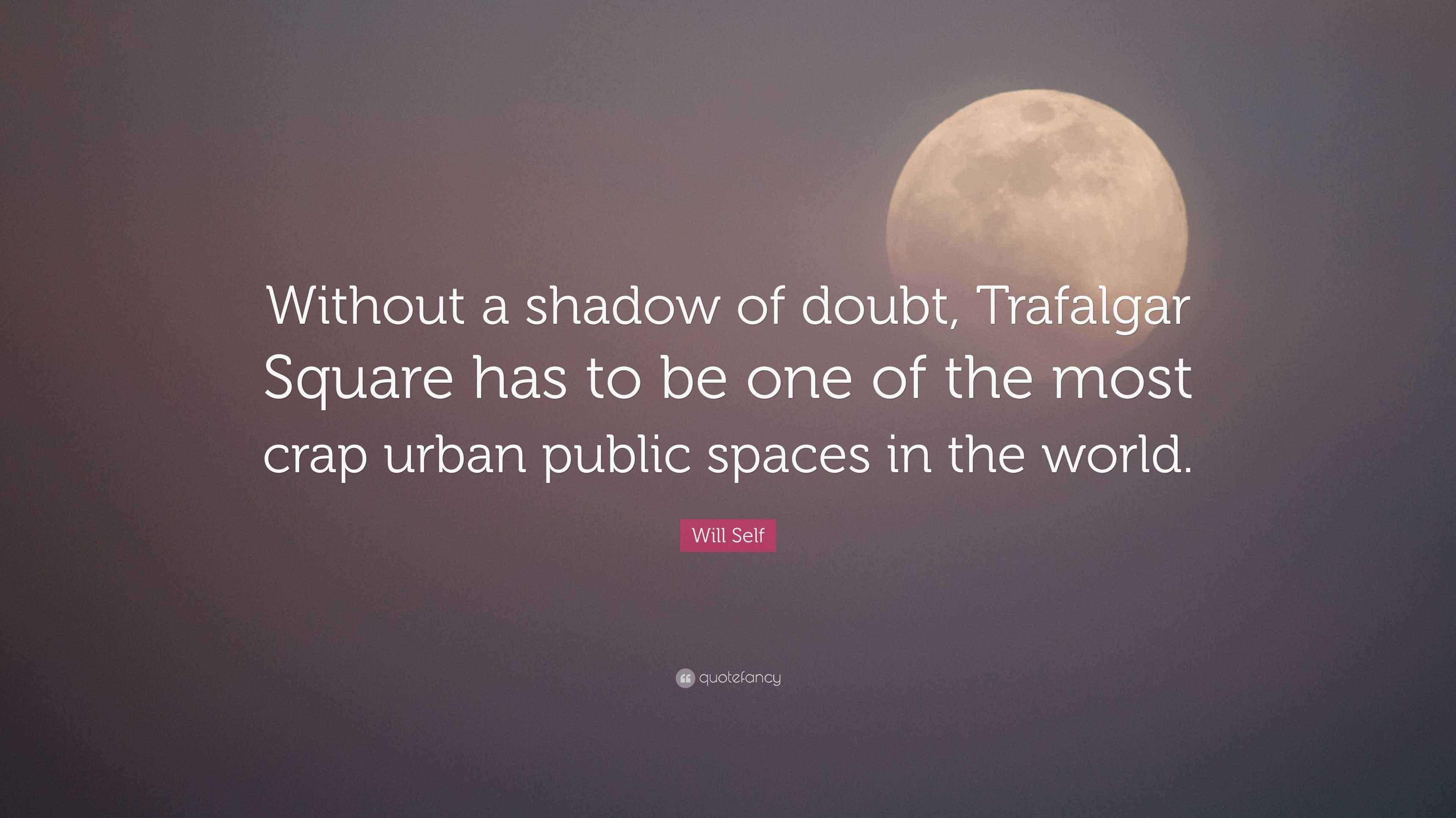 Will Self Quote: “Without a shadow of doubt, Trafalgar Square has to be ...